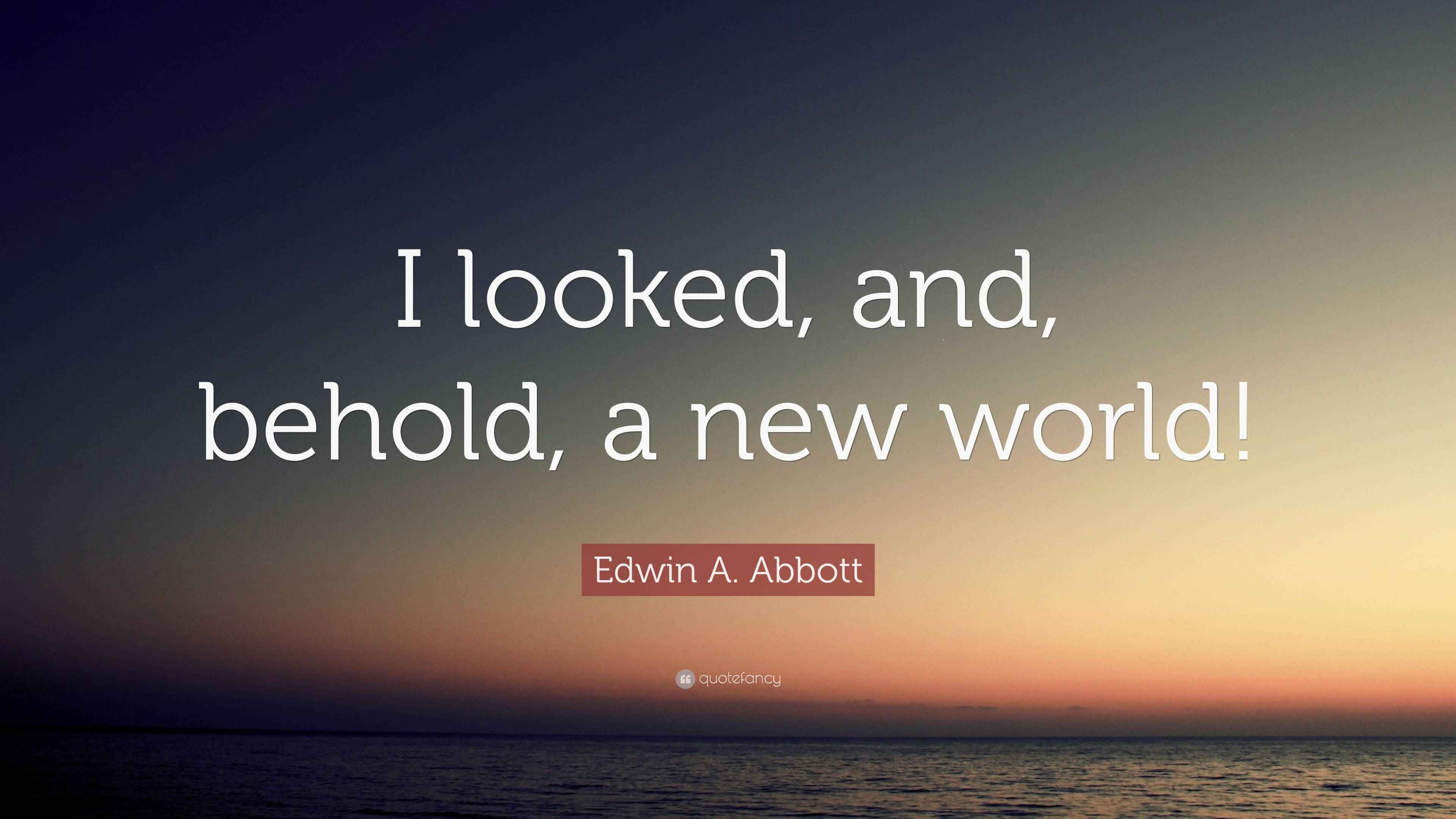 Edwin A. Abbott Quote: “I looked, and, behold, a new world!”