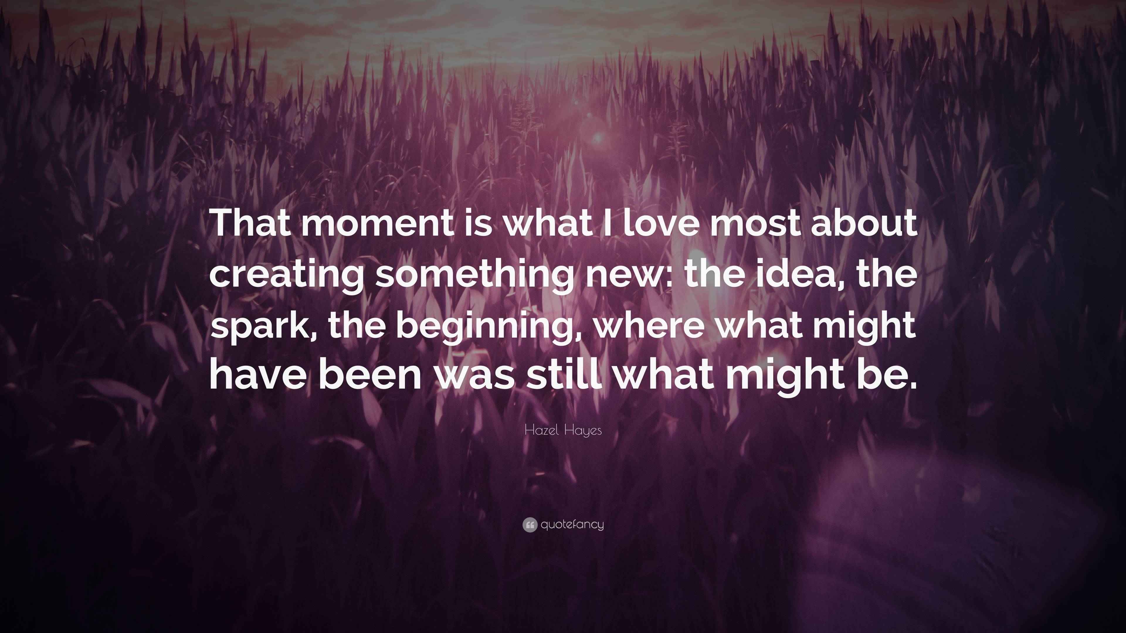 Hazel Hayes Quote: “That moment is what I love most about creating ...