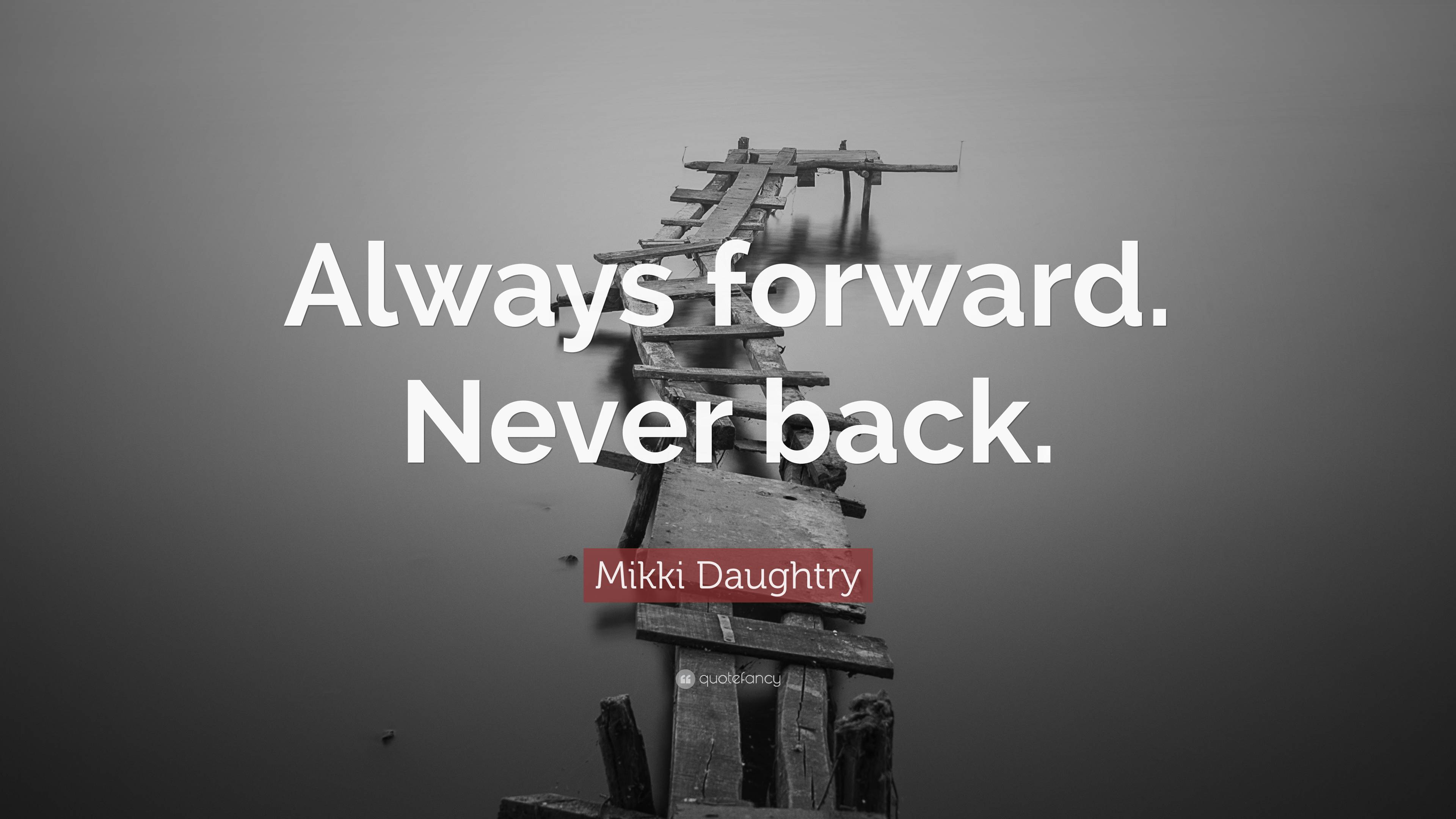 Mikki Daughtry Quote: “Always forward. Never back.”