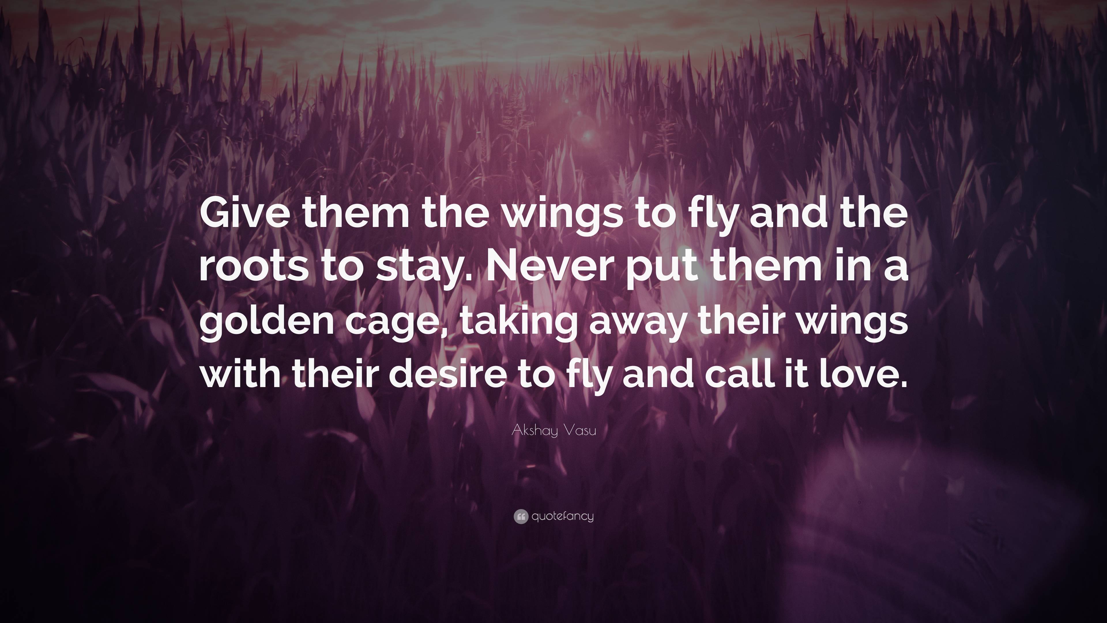 Akshay Vasu Quote: “Give them the wings to fly and the roots to stay ...