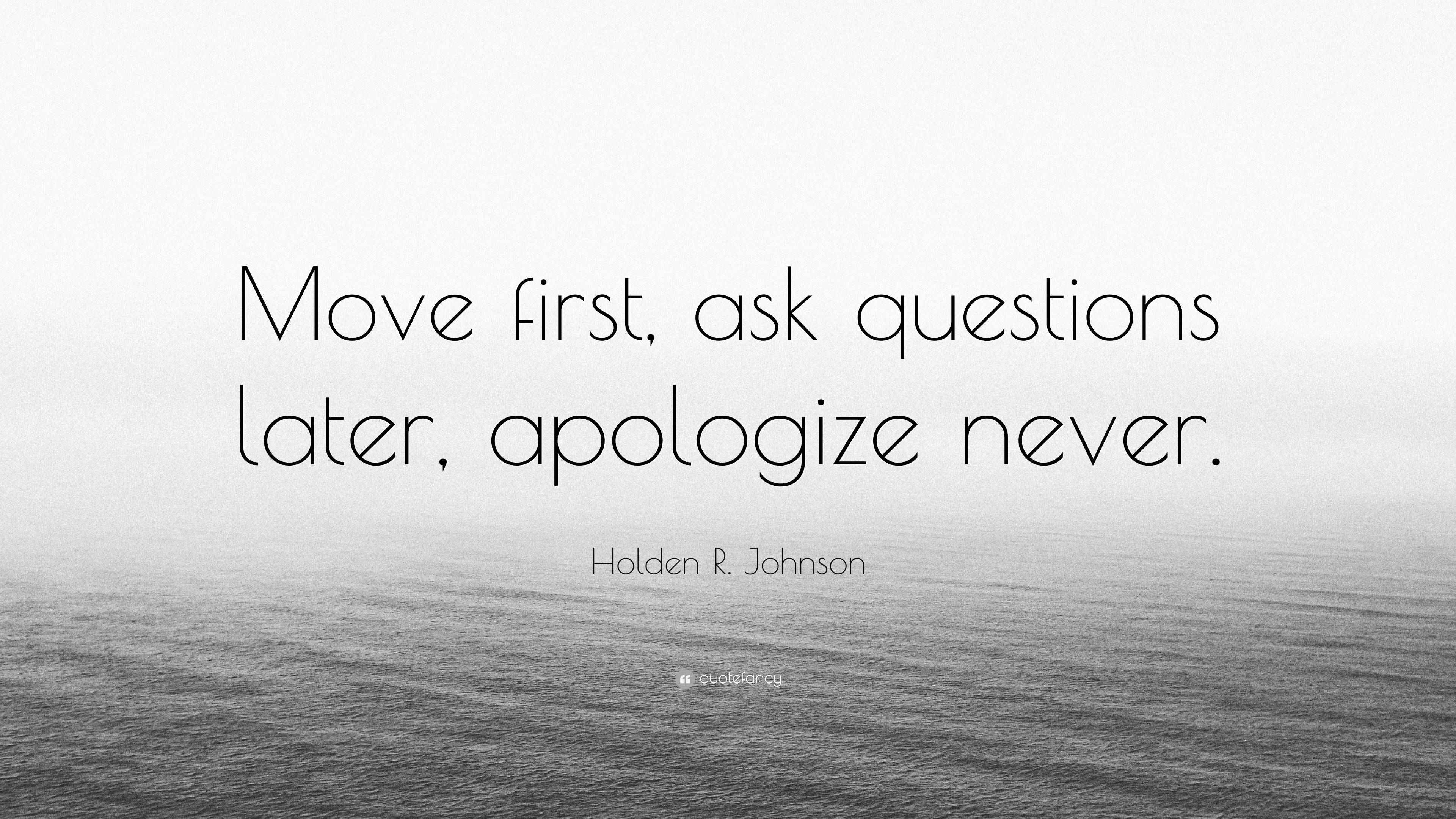 Holden R. Johnson Quote: “Move first, ask questions later, apologize ...