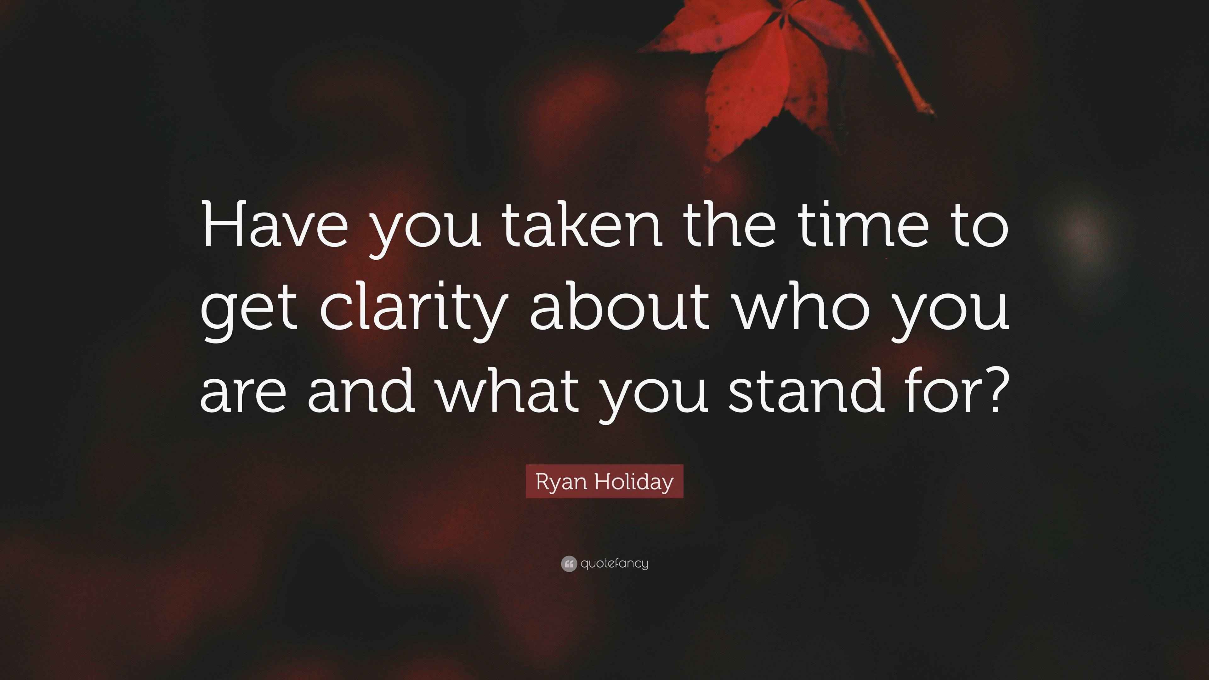 Ryan Holiday Quote: “Have you taken the time to get clarity about who ...