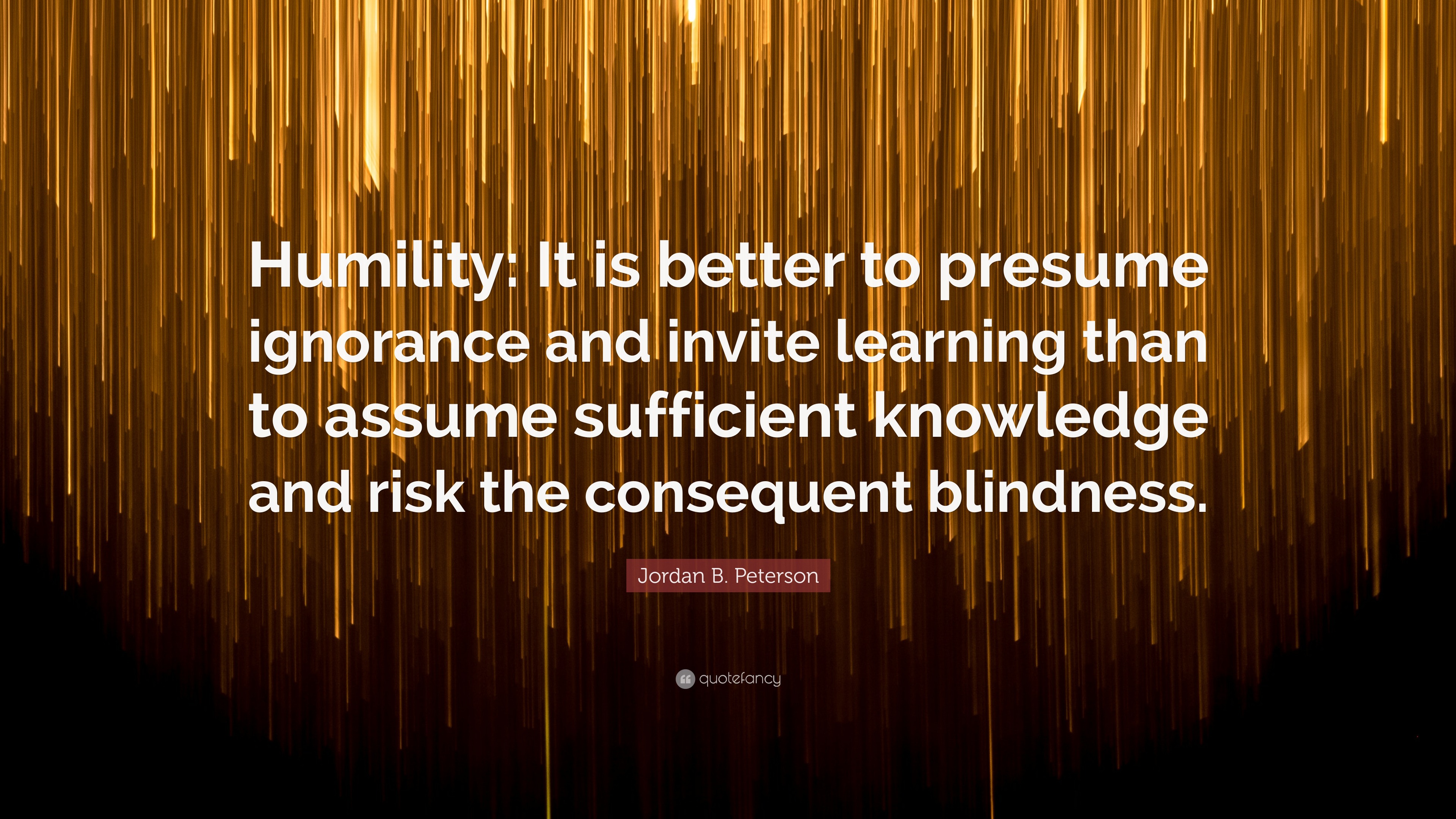 Jordan B. Peterson Quote: “Humility: It is better to presume ignorance ...
