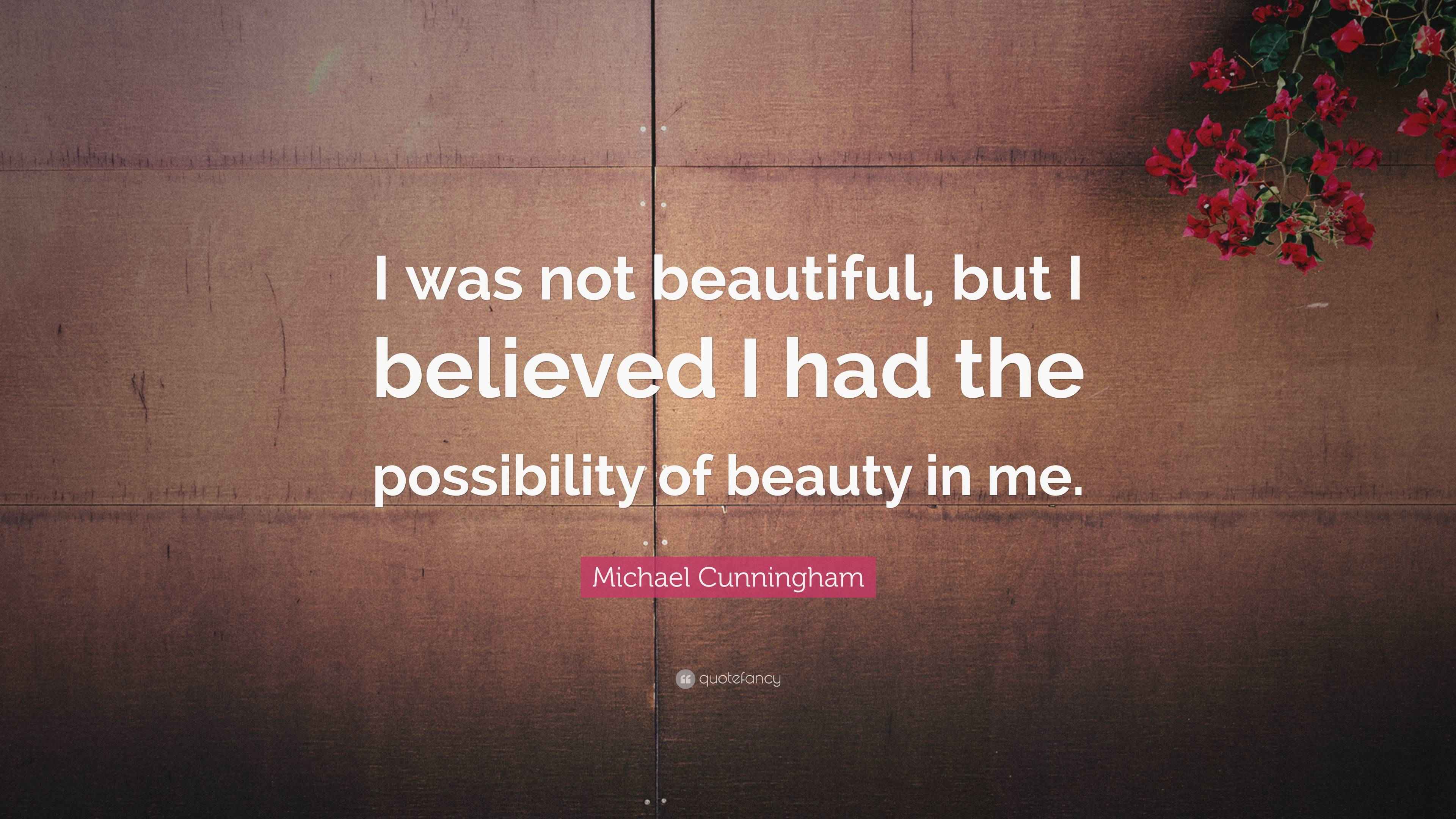 Michael Cunningham Quote: “I was not beautiful, but I believed I had ...