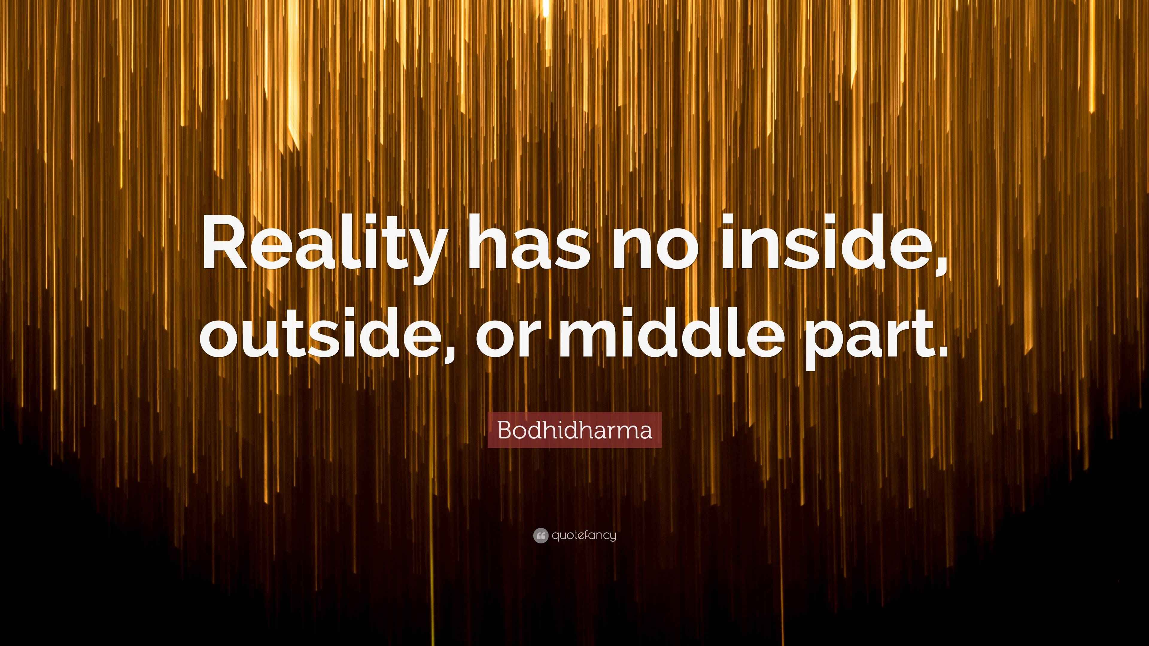 Bodhidharma Quote: “Reality has no inside, outside, or middle part.”