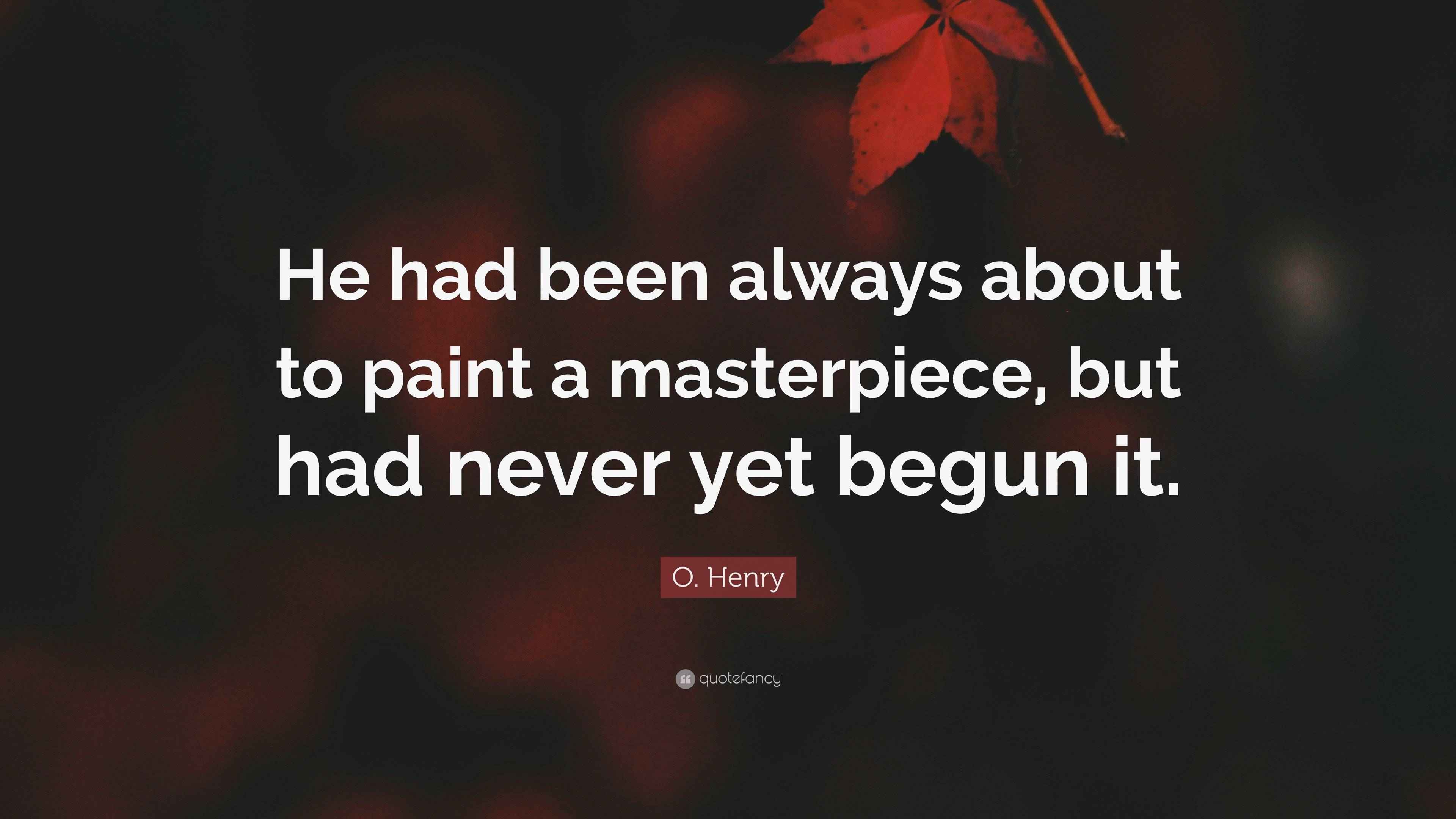 O. Henry Quote: “He had been always about to paint a masterpiece, but ...
