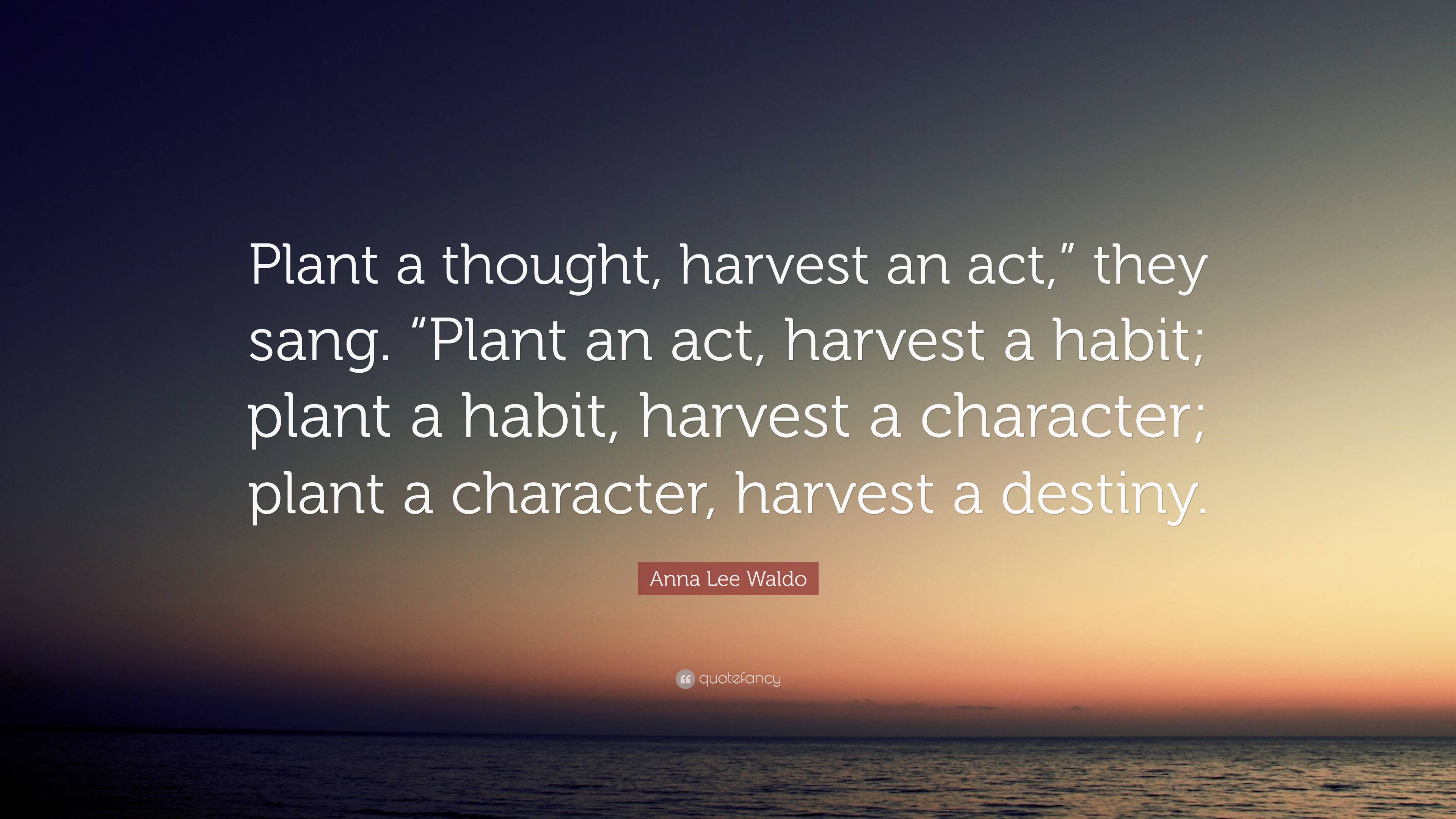 Anna Lee Waldo Quote: “Plant a thought, harvest an act,” they sang ...
