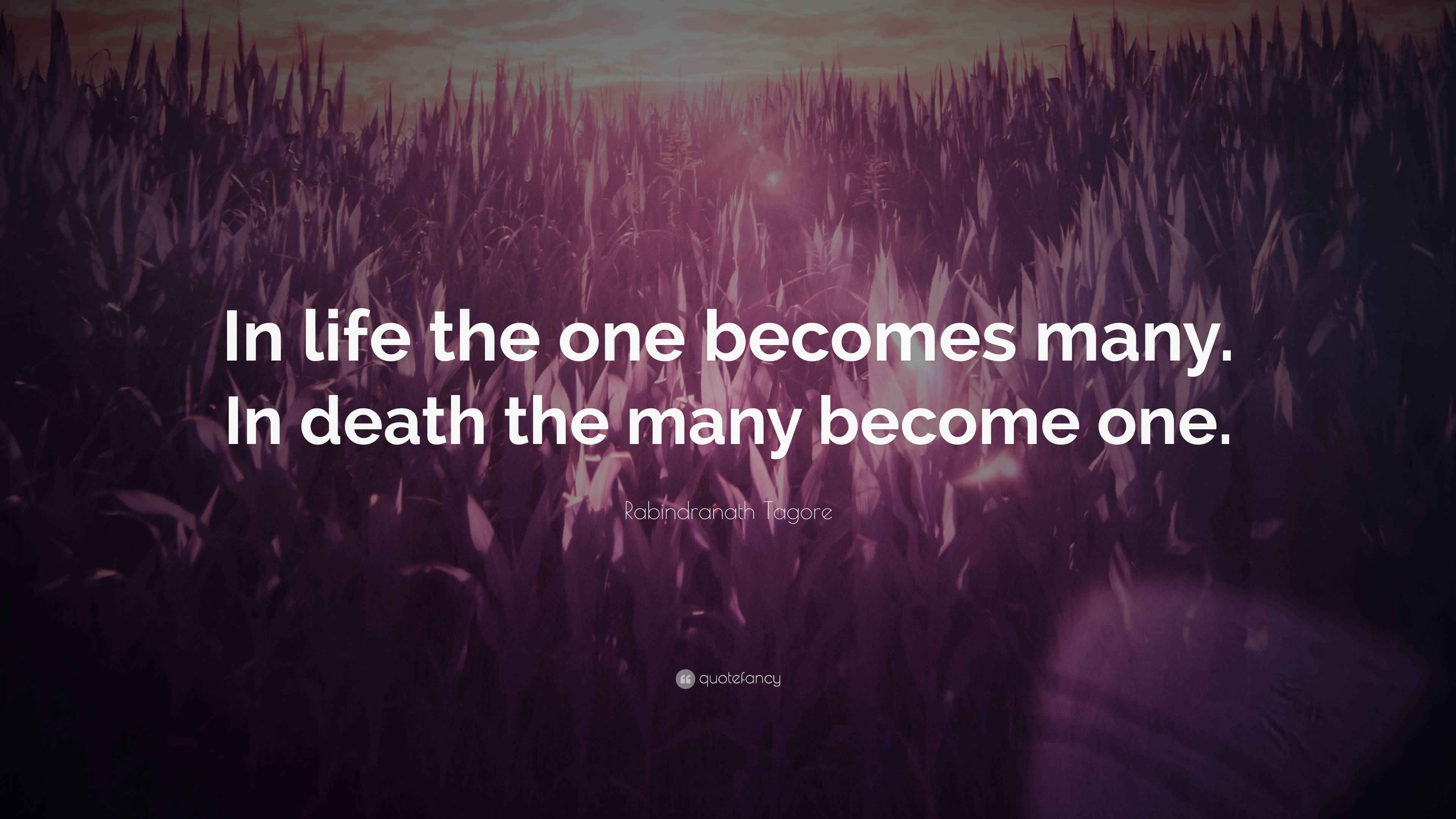 Rabindranath Tagore Quote: “In life the one becomes many. In death the ...