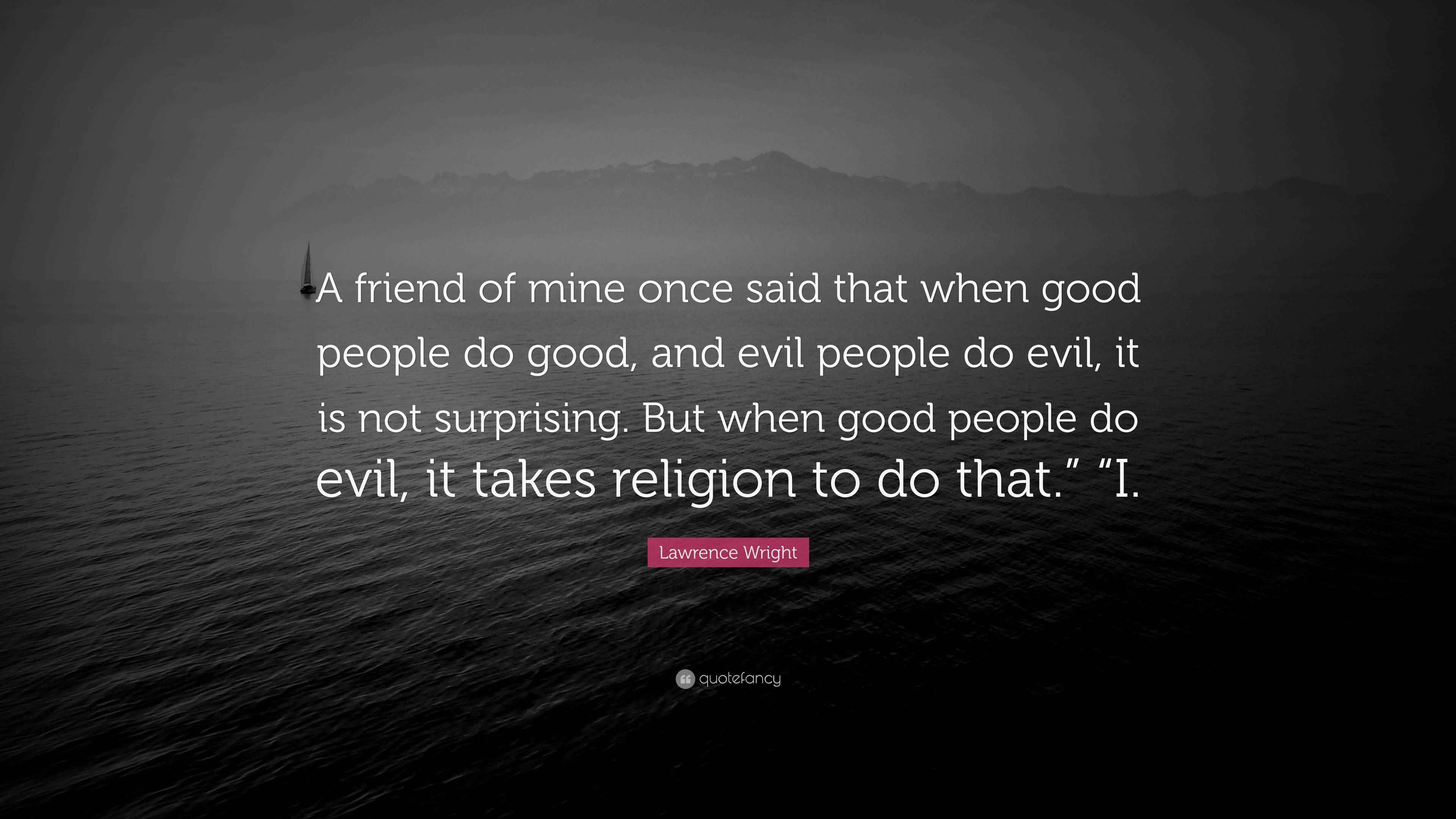 Lawrence Wright Quote: “A friend of mine once said that when good ...