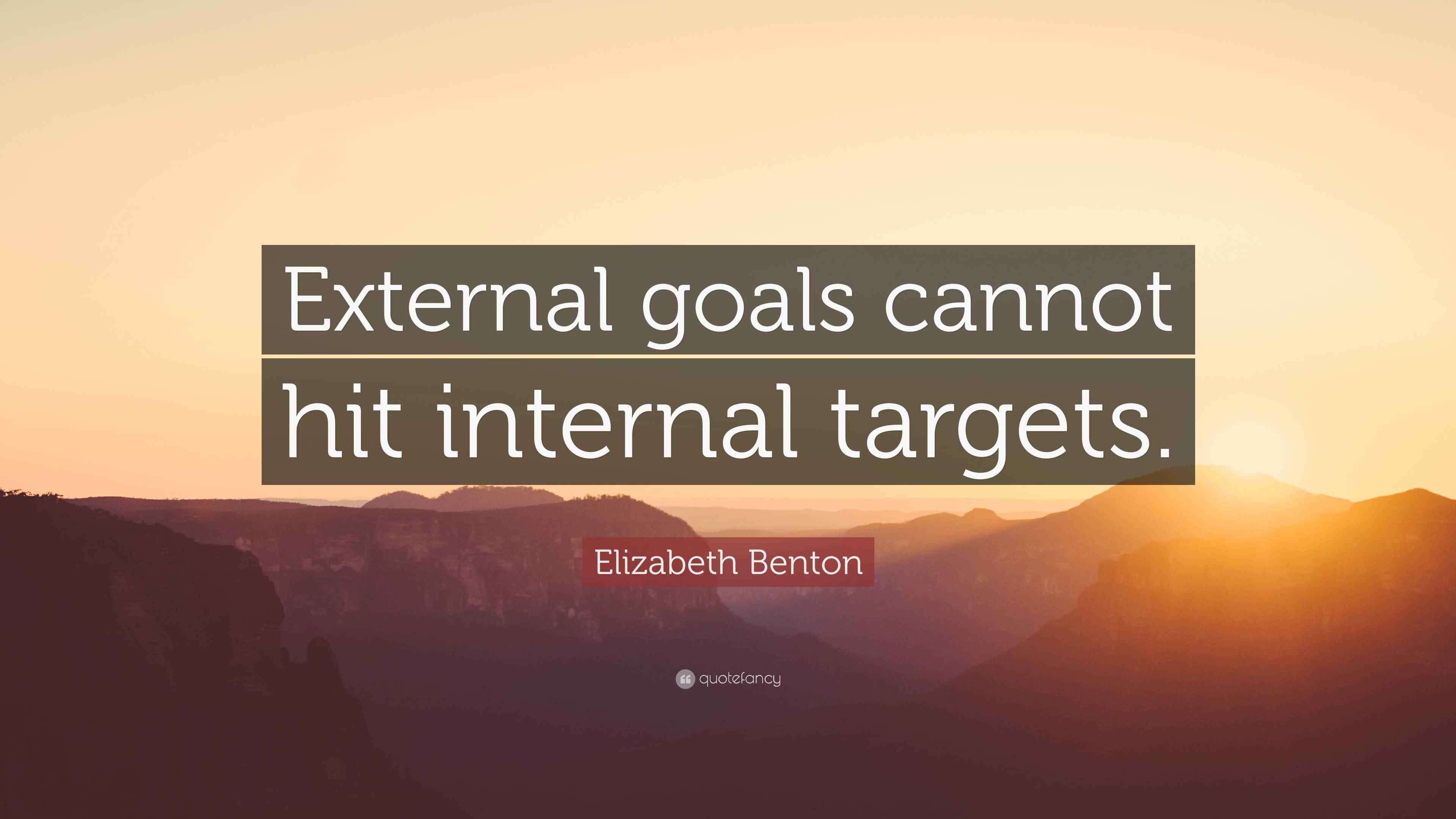 Elizabeth Benton Quote: “External goals cannot hit internal targets.”