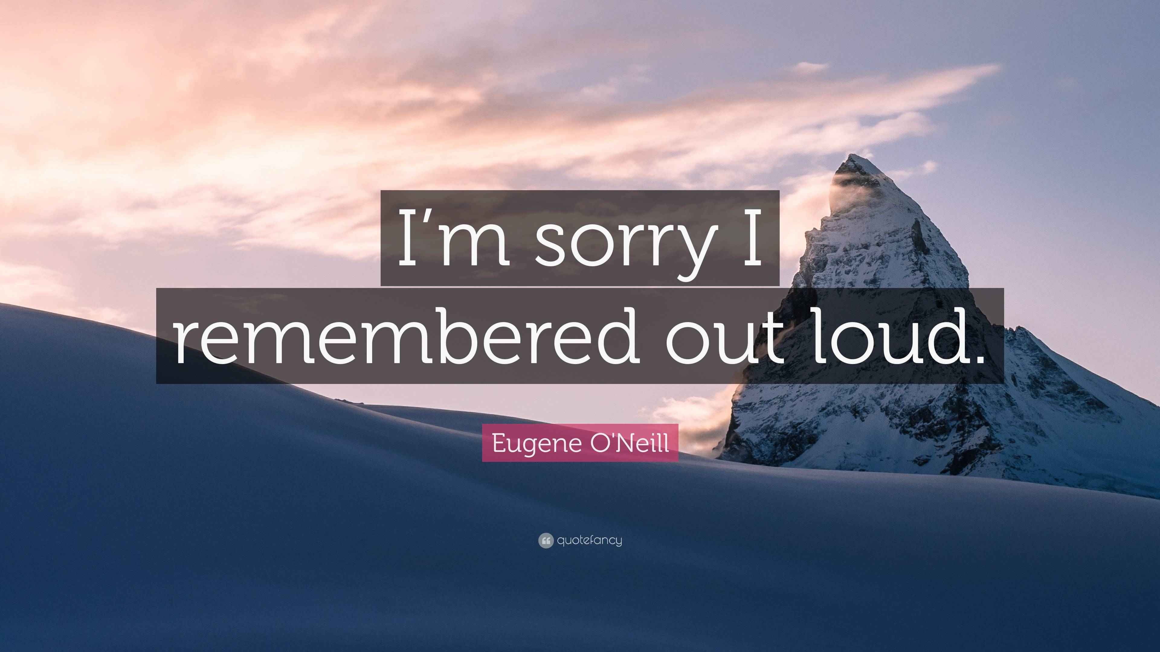Eugene O'Neill Quote: “I’m sorry I remembered out loud.”