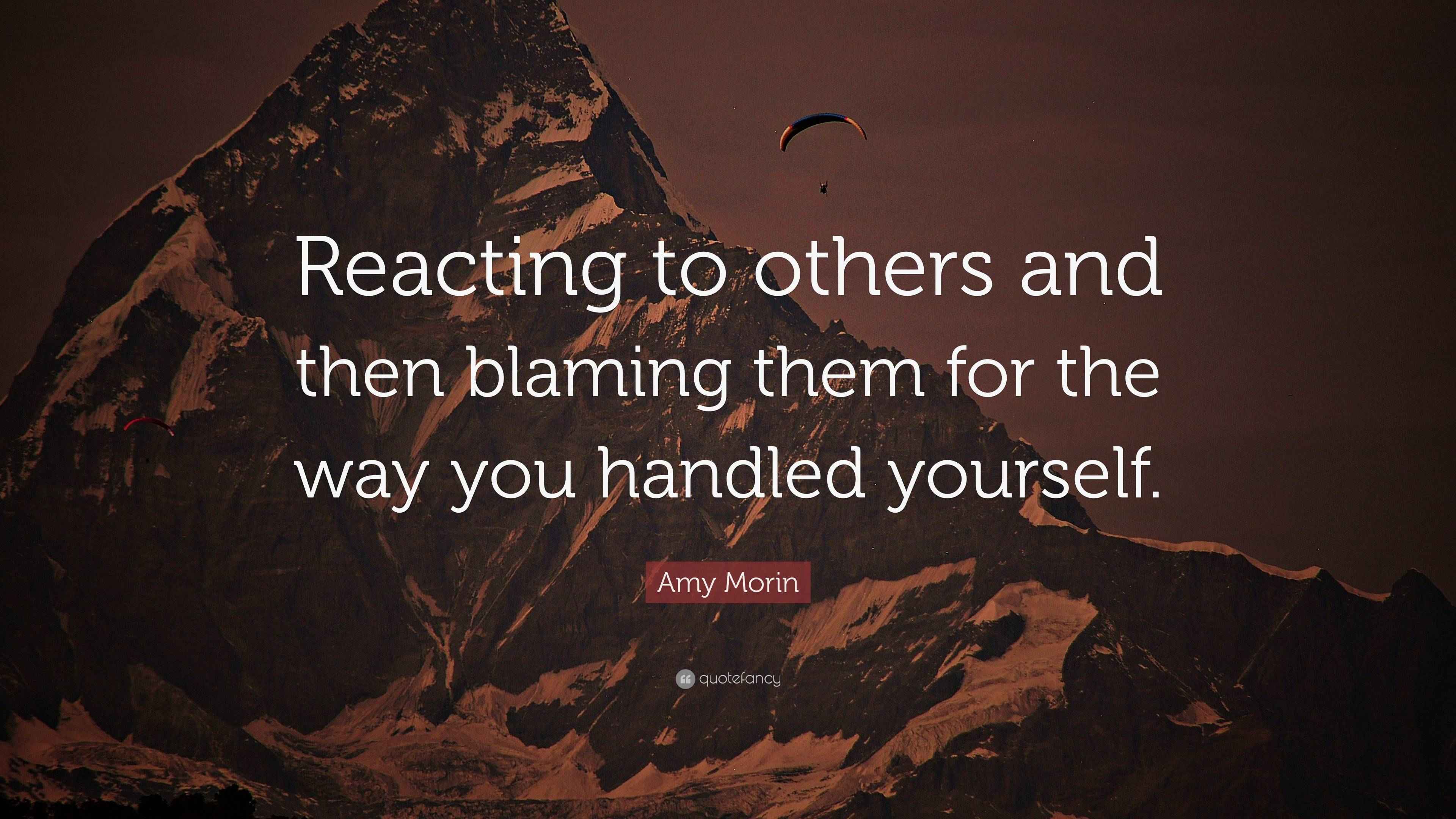 Amy Morin Quote: “Reacting to others and then blaming them for the way ...