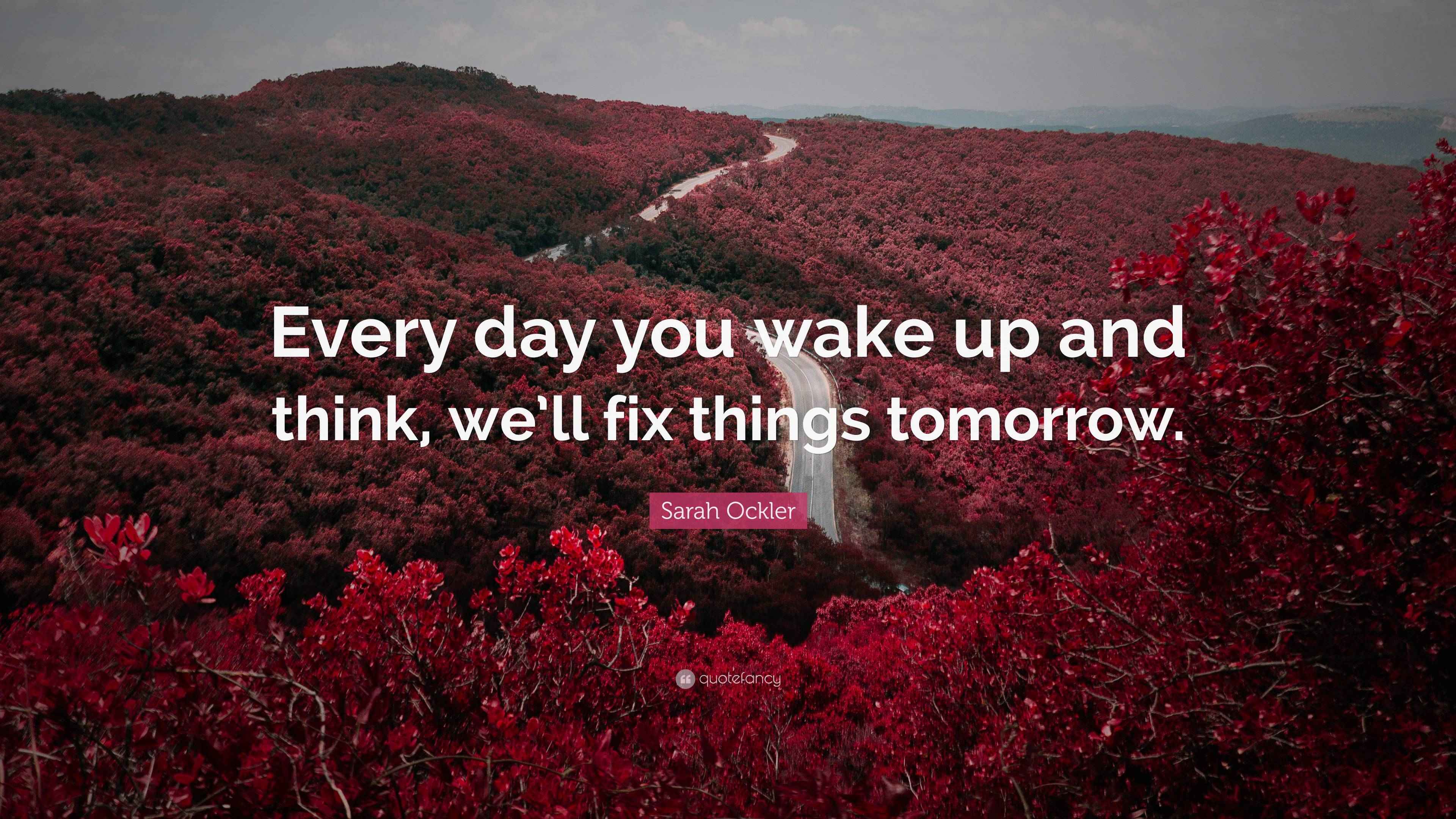 Sarah Ockler Quote: “Every day you wake up and think, we’ll fix things ...