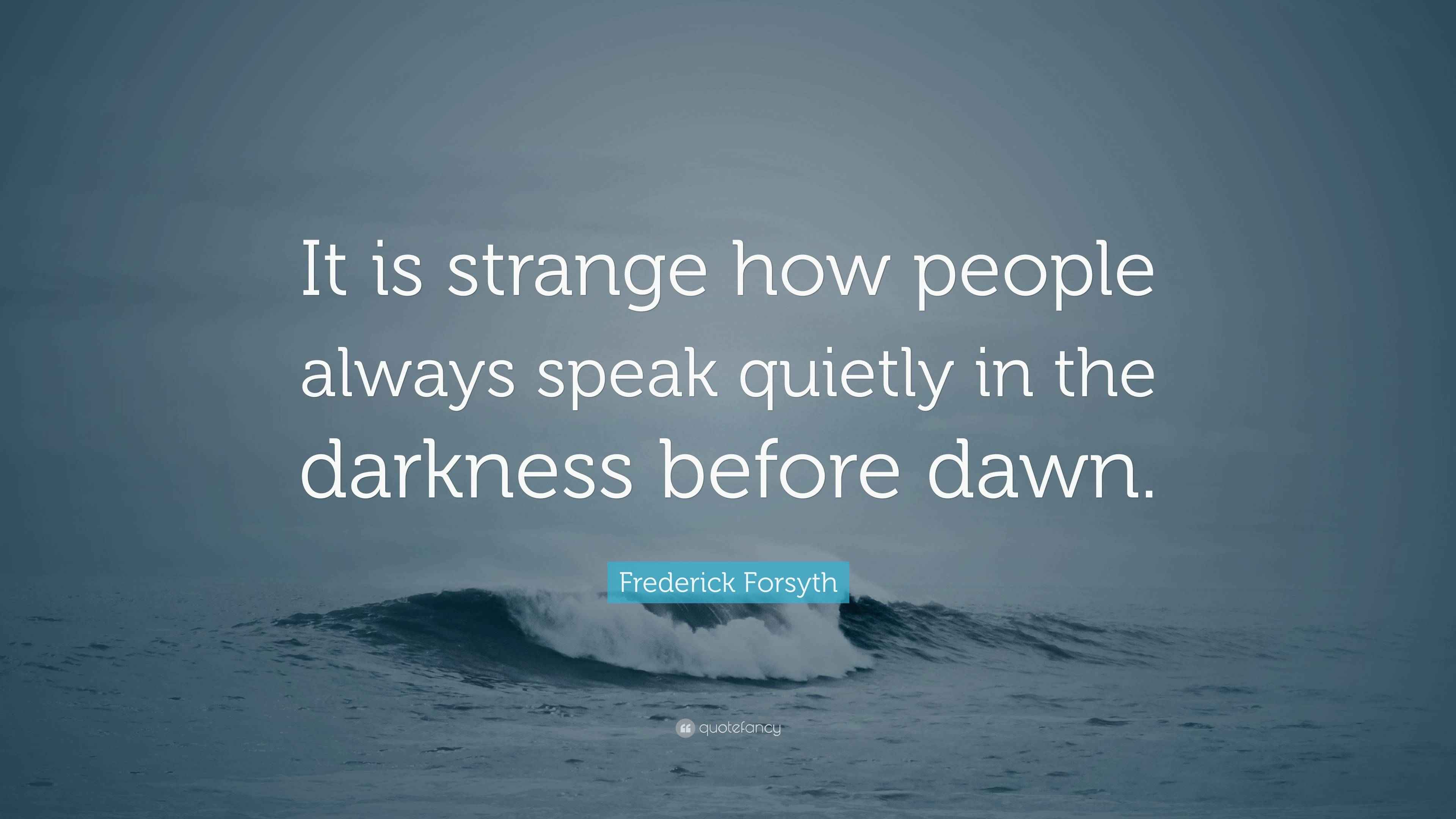 Frederick Forsyth Quote: “It is strange how people always speak quietly ...