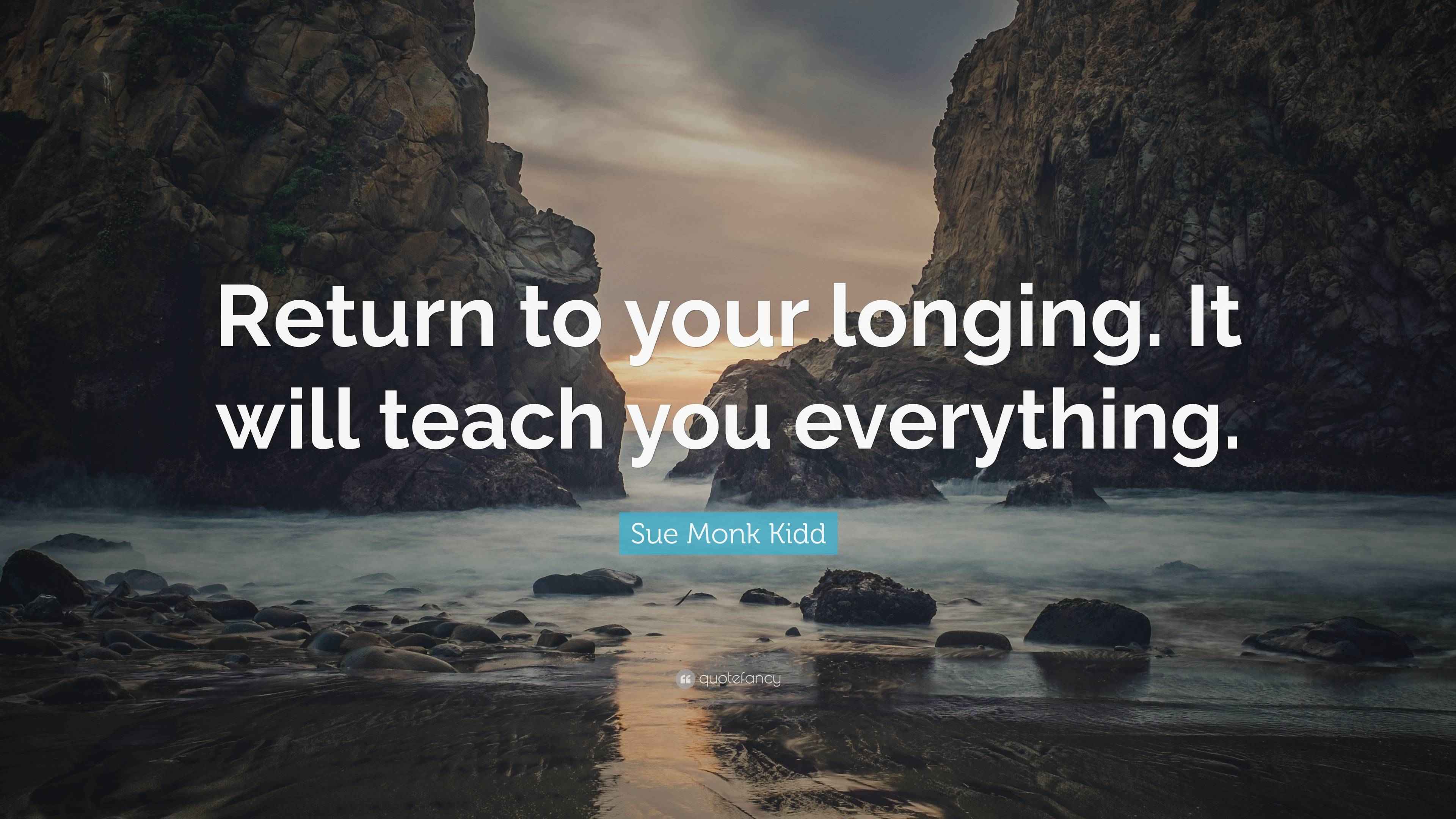 Sue Monk Kidd Quote: “Return to your longing. It will teach you ...
