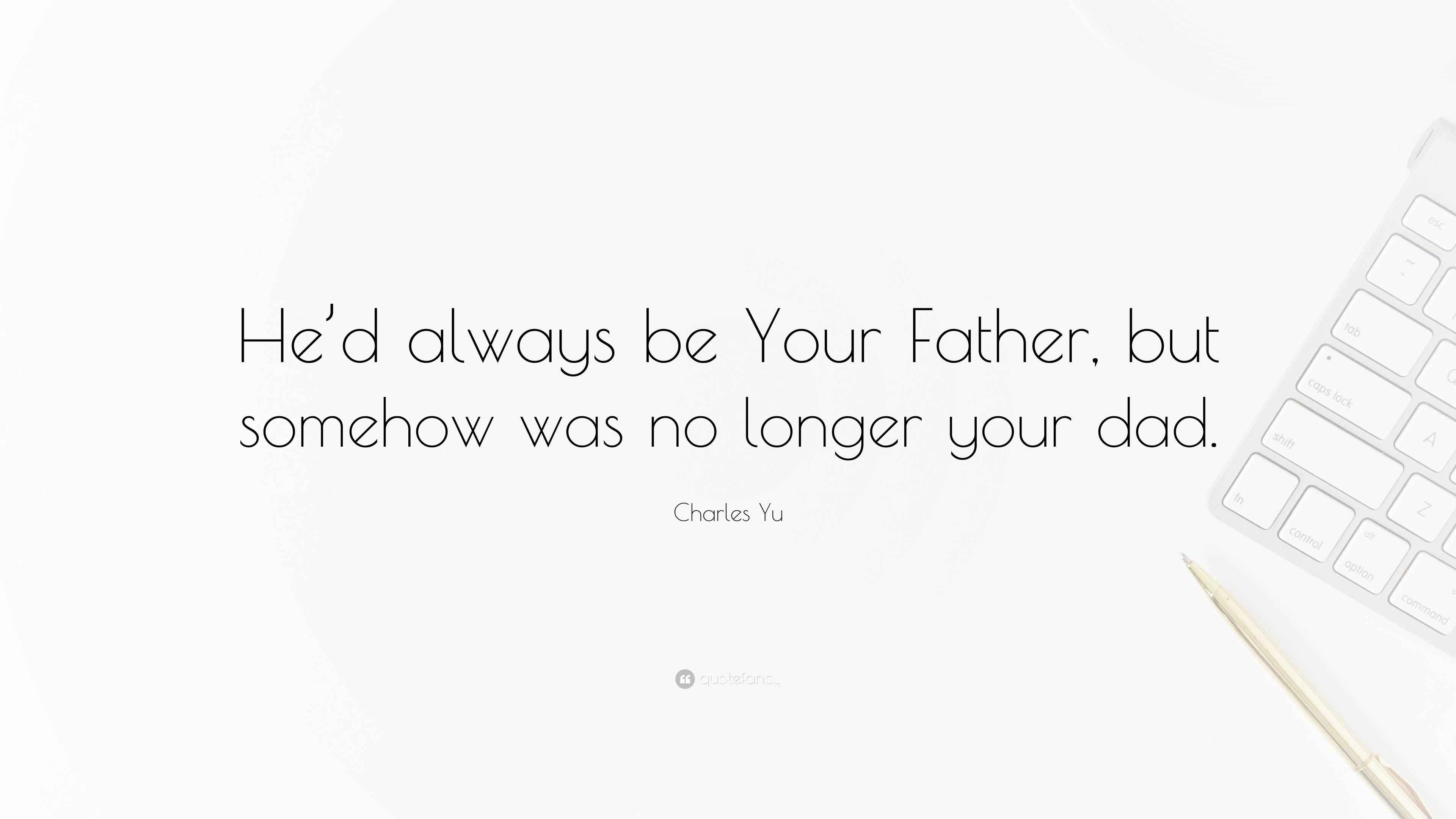 Charles Yu Quote: “He’d always be Your Father, but somehow was no ...