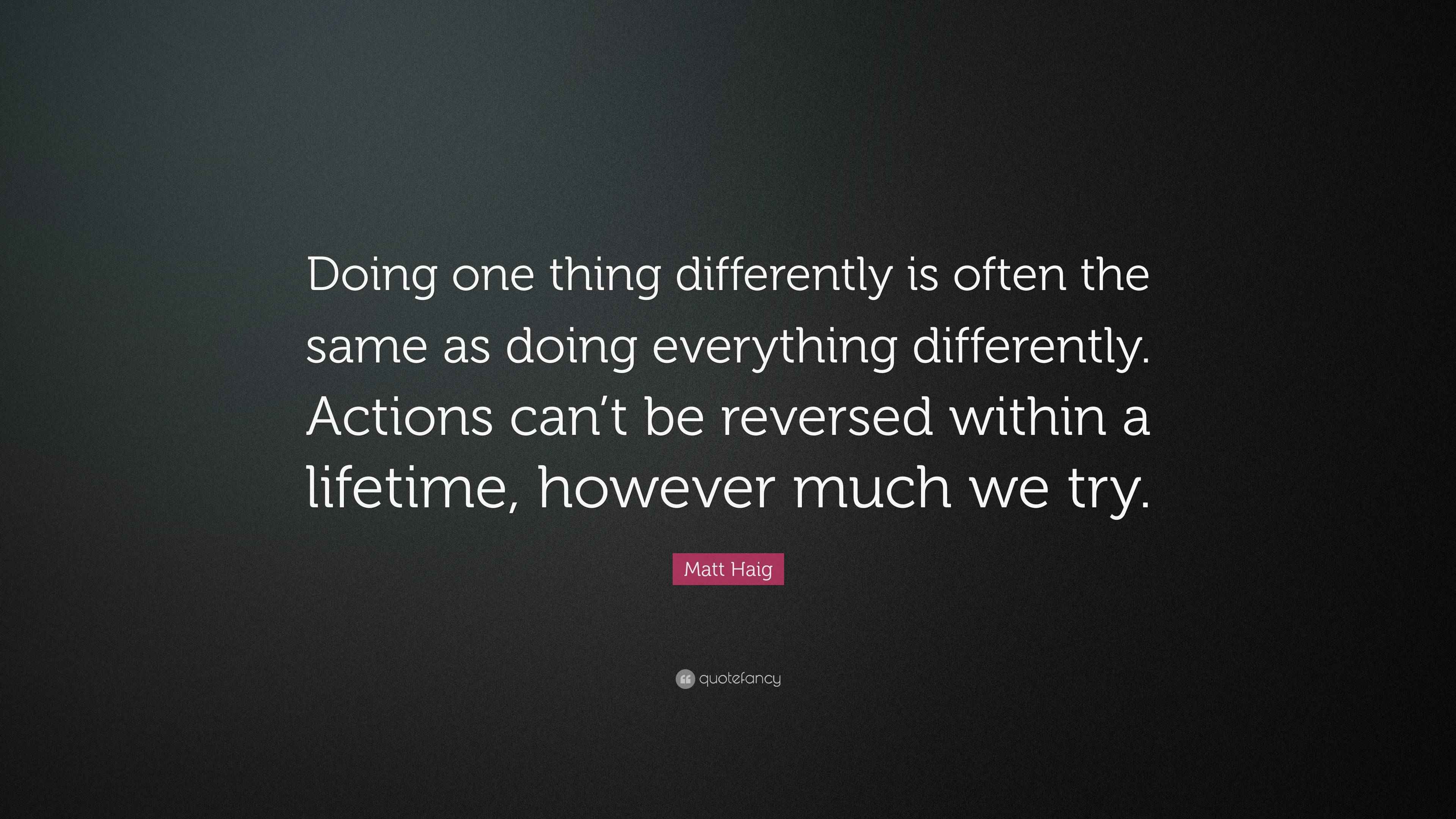 Matt Haig Quote: “Doing one thing differently is often the same as ...