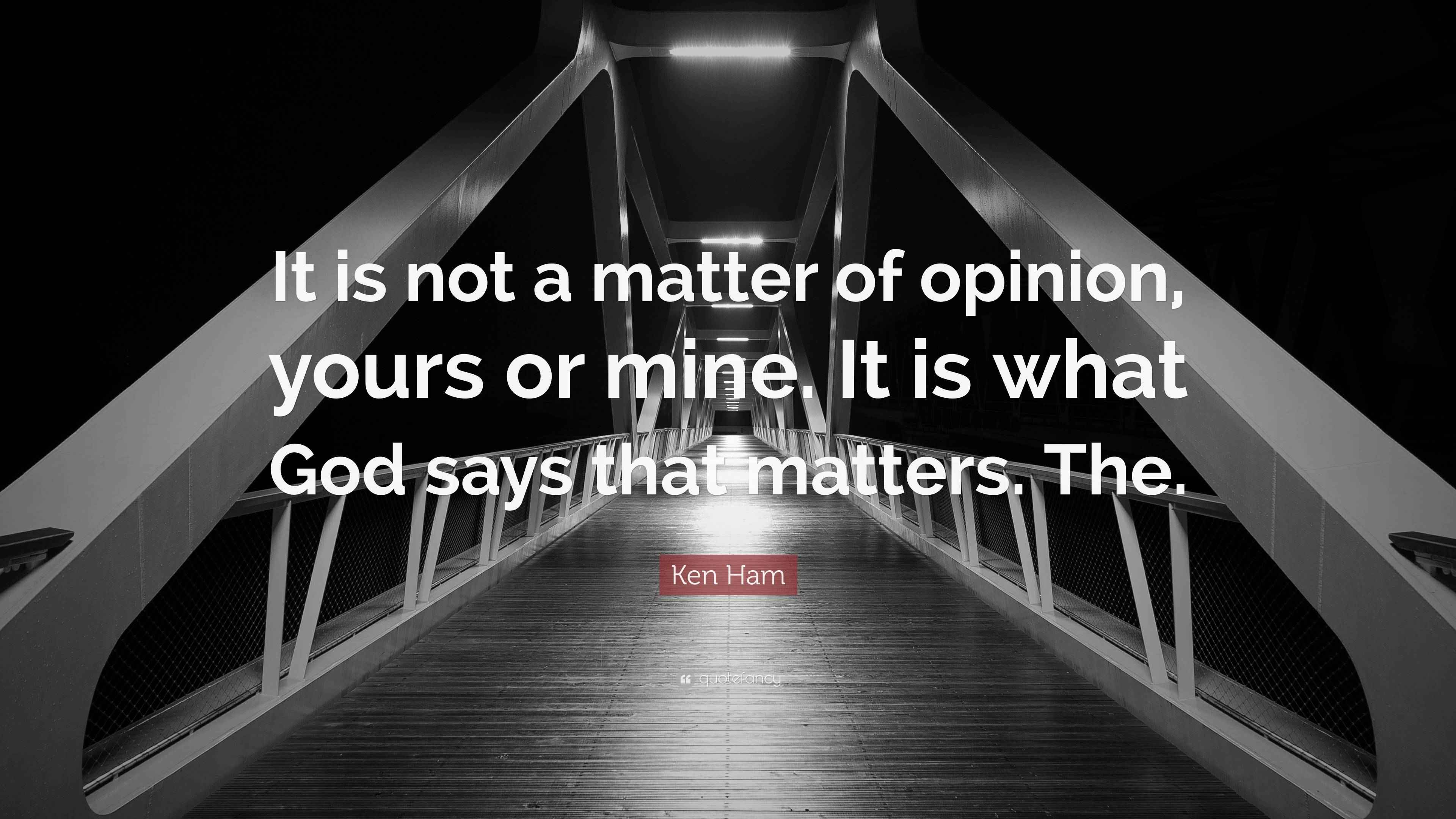 Ken Ham Quote: “It is not a matter of opinion, yours or mine. It is ...