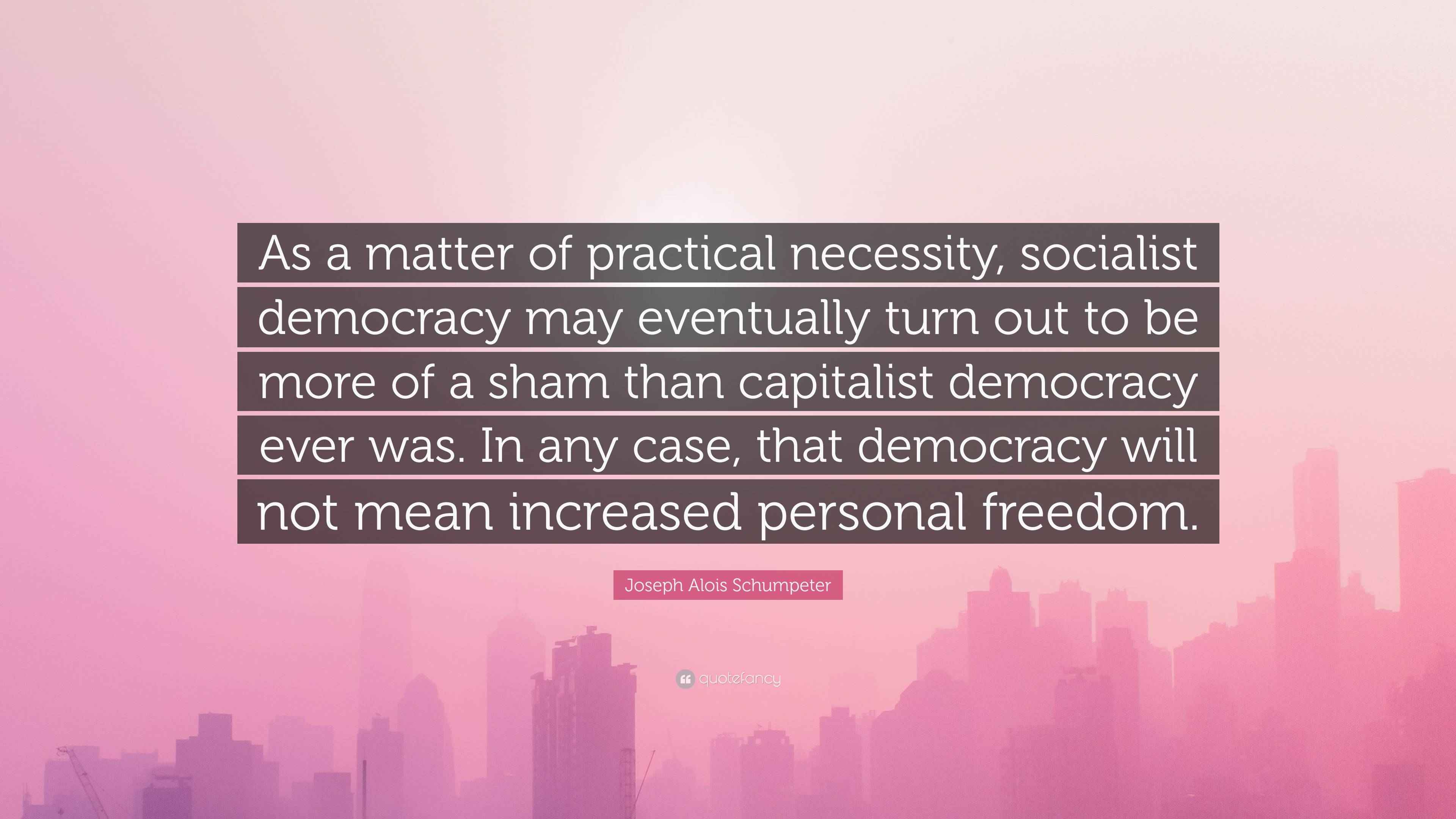 Joseph Alois Schumpeter Quote: “As a matter of practical necessity ...