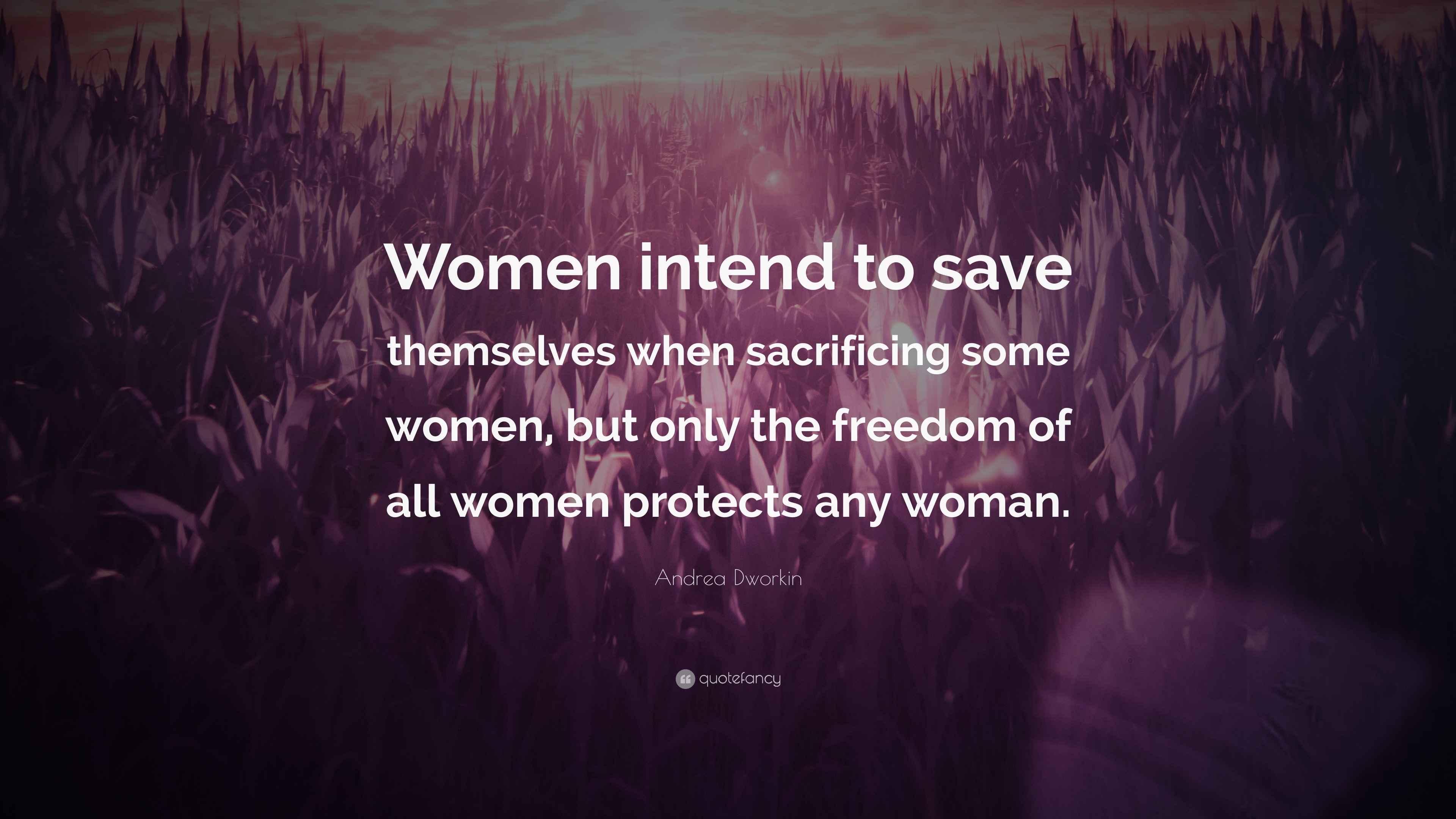 Andrea Dworkin Quote: “Women intend to save themselves when sacrificing ...