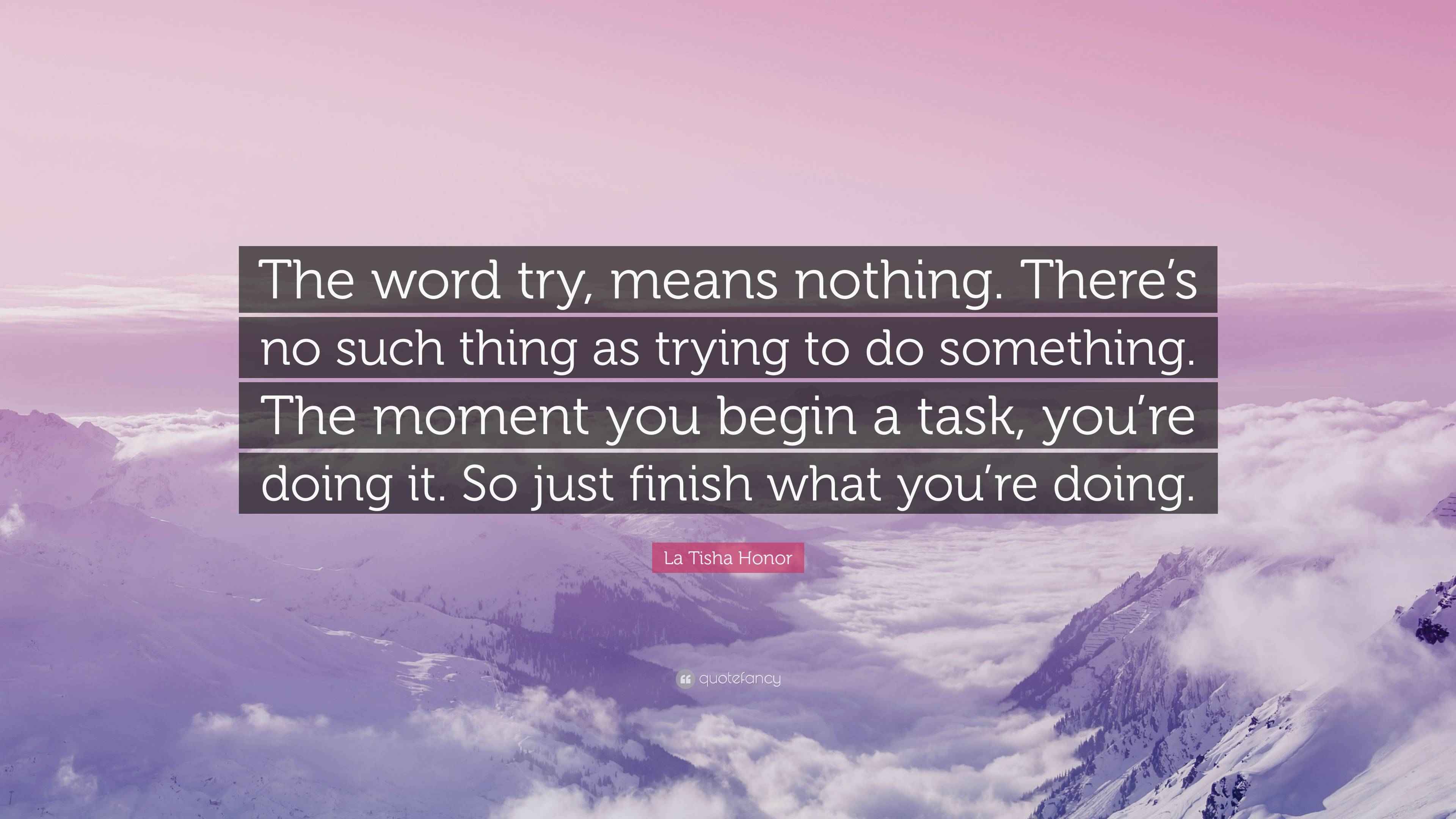 La Tisha Honor Quote: “The word try, means nothing. There’s no such ...