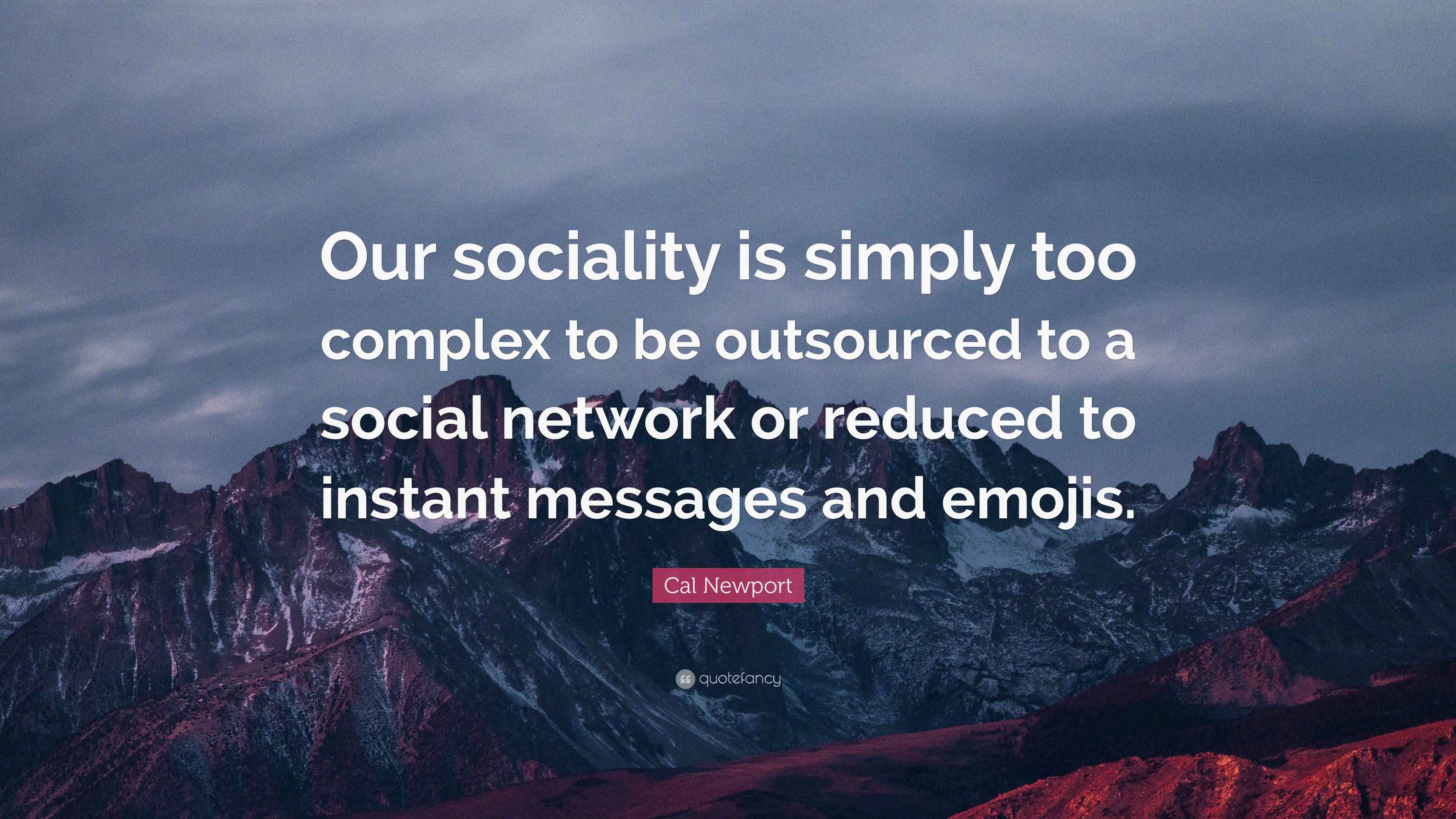 Cal Newport Quote: “Our sociality is simply too complex to be ...