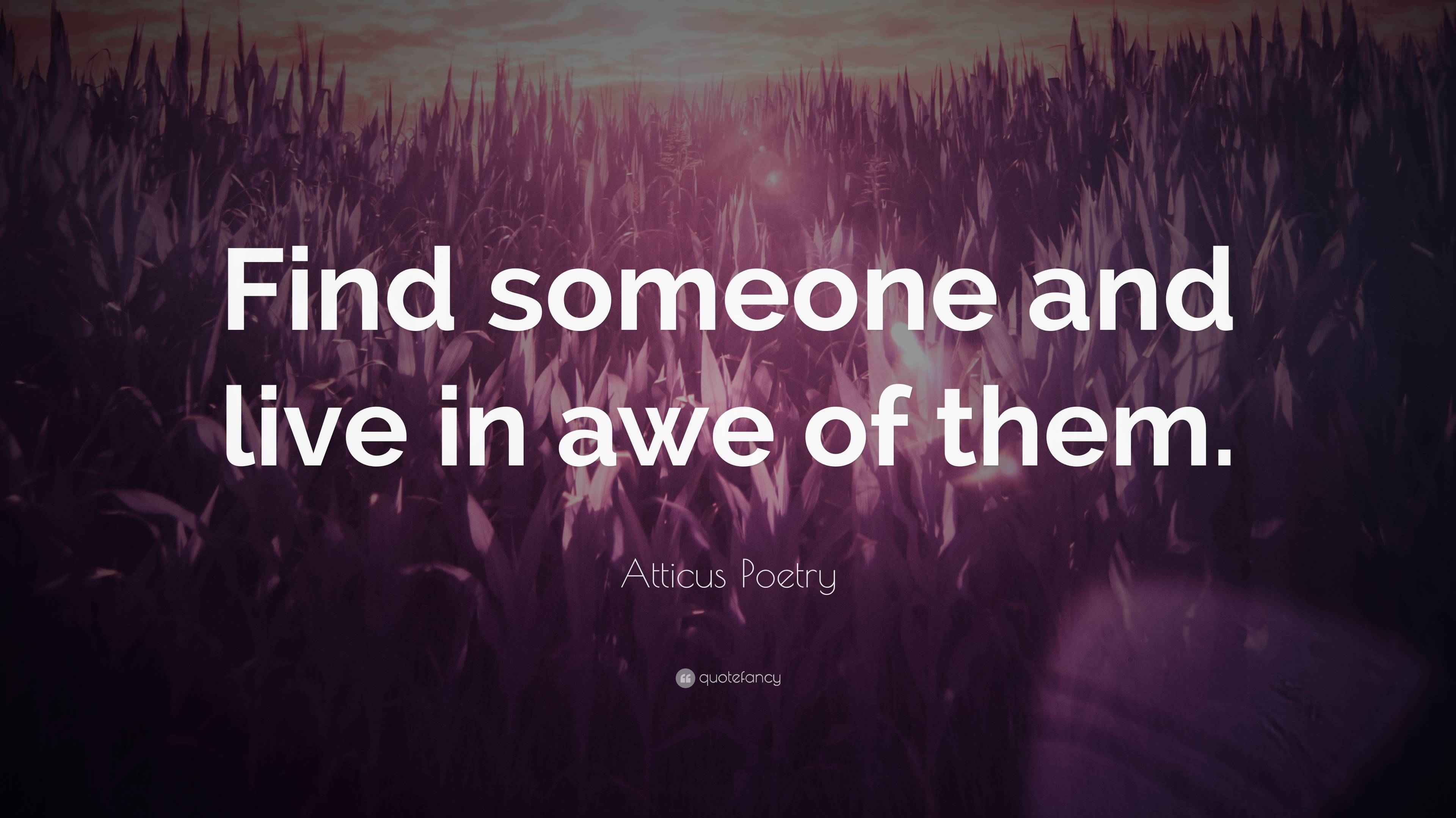 Atticus Poetry Quote: “Find someone and live in awe of them.”