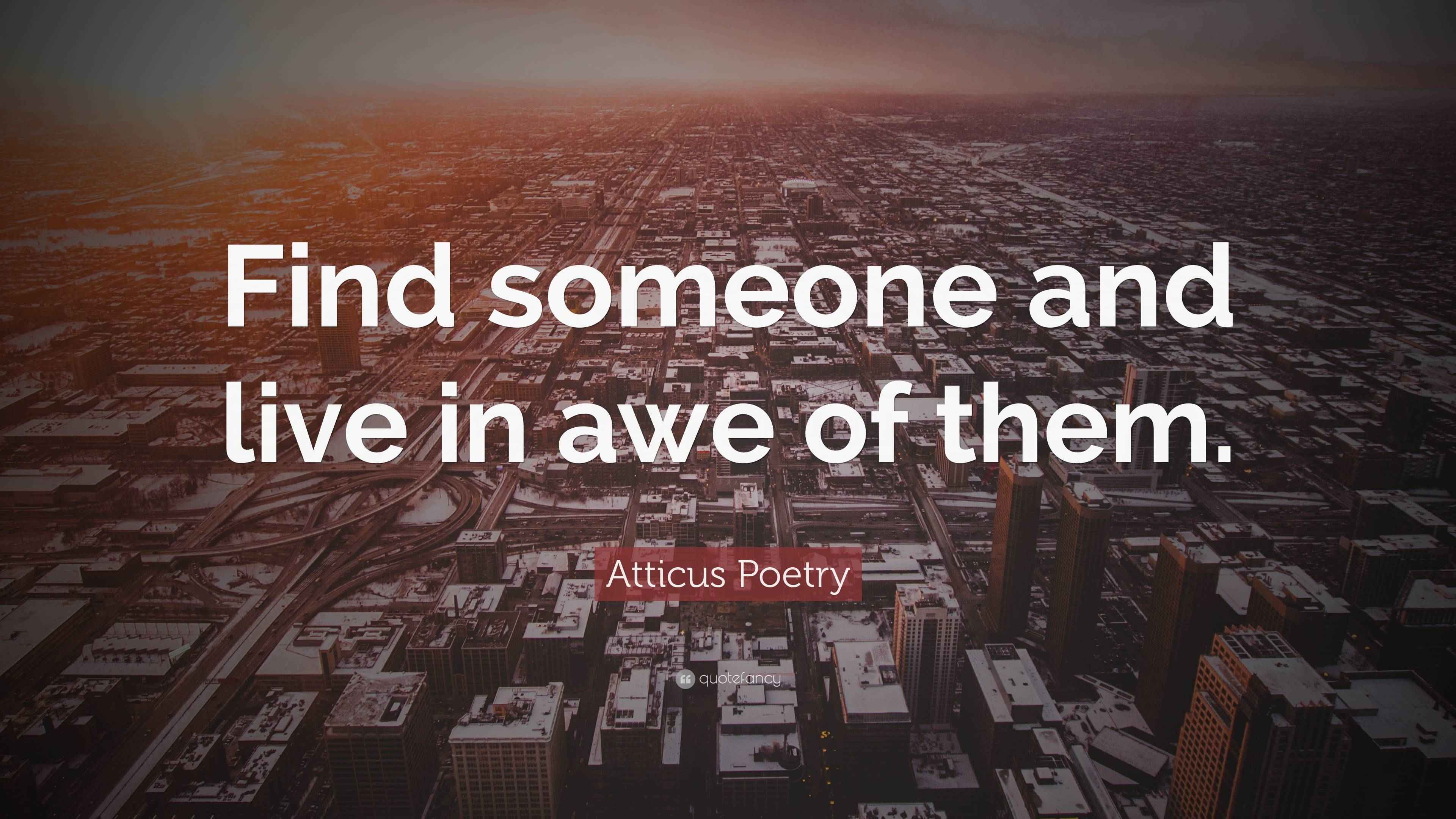 Atticus Poetry Quote: “Find someone and live in awe of them.”