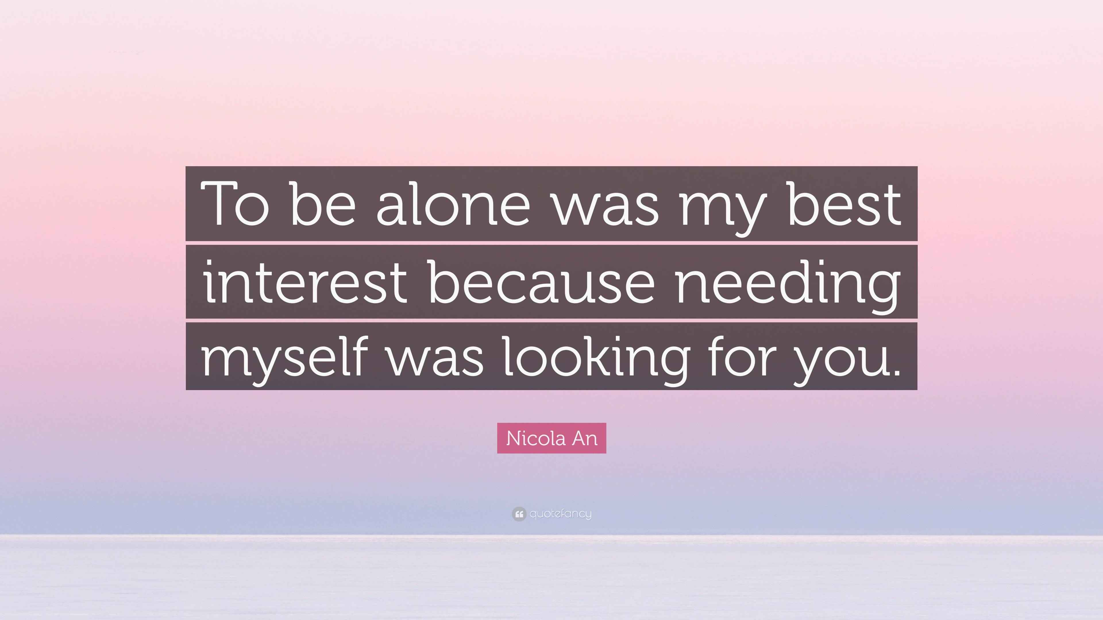 Nicola An Quote: “To be alone was my best interest because needing ...