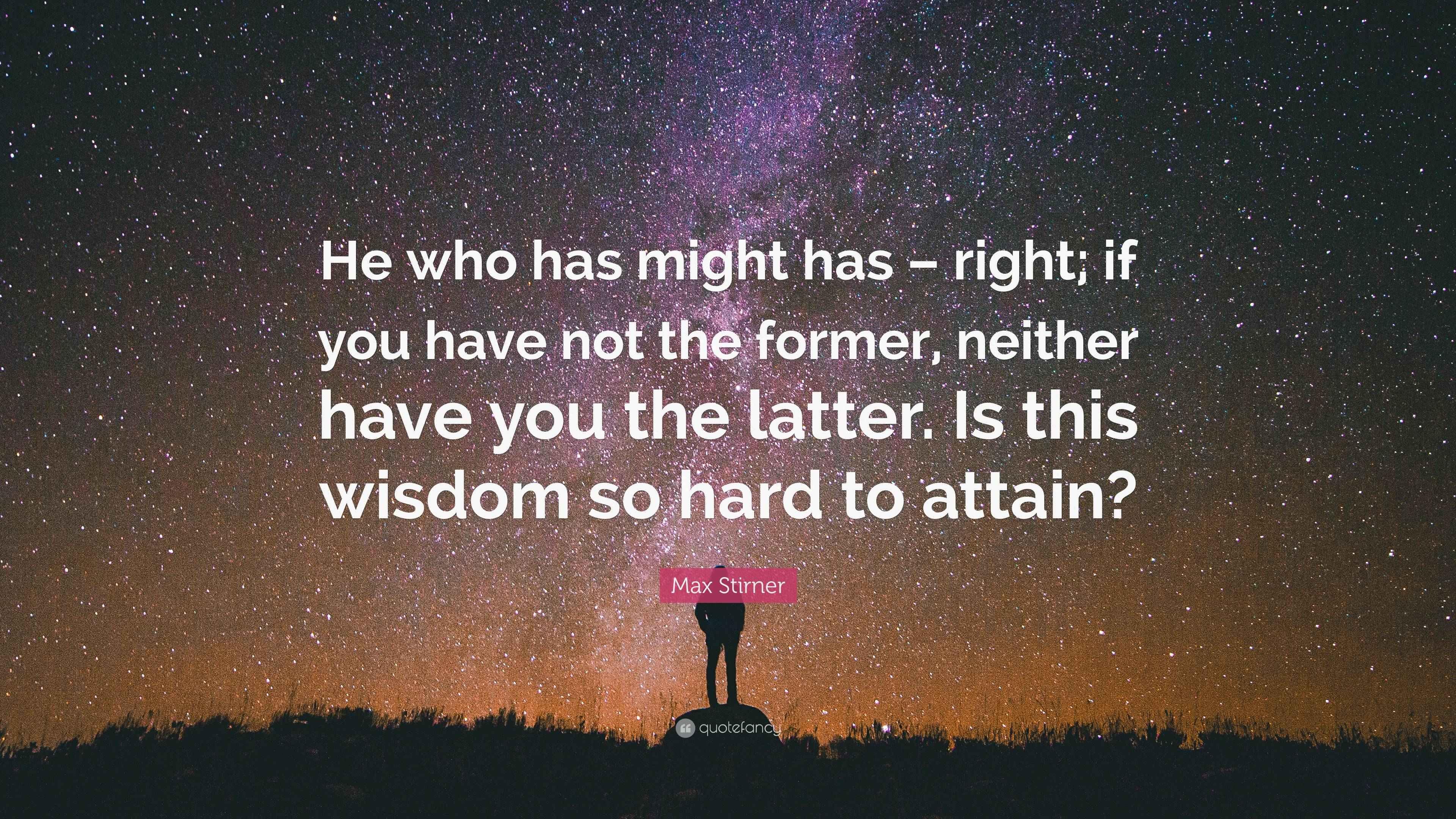 Max Stirner Quote: “He who has might has – right; if you have not the ...