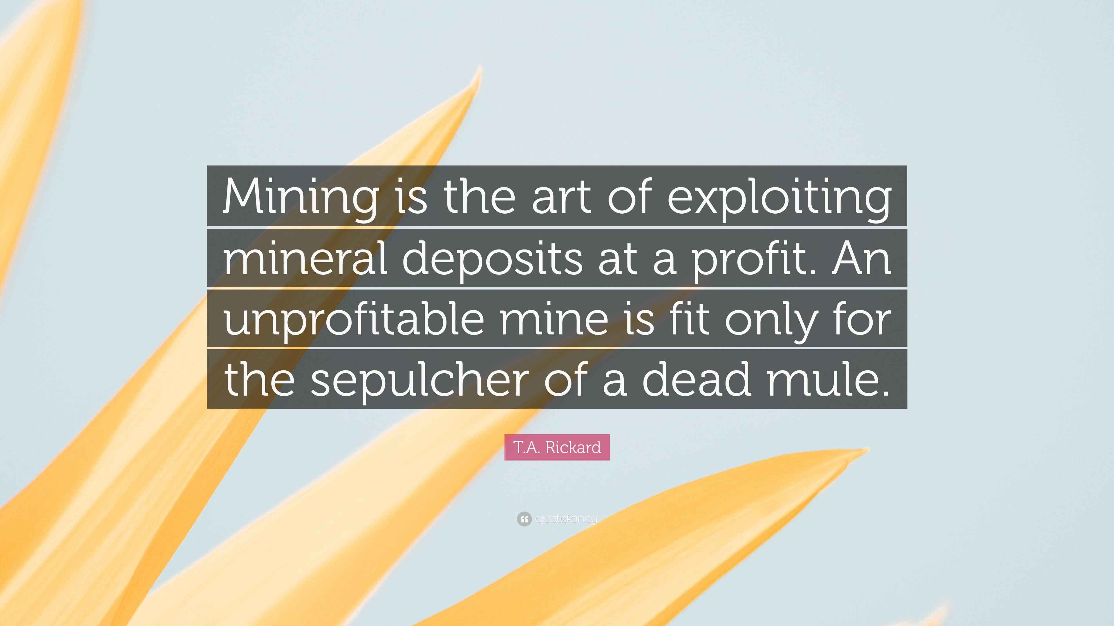 T.A. Rickard Quote: “Mining is the art of exploiting mineral deposits ...