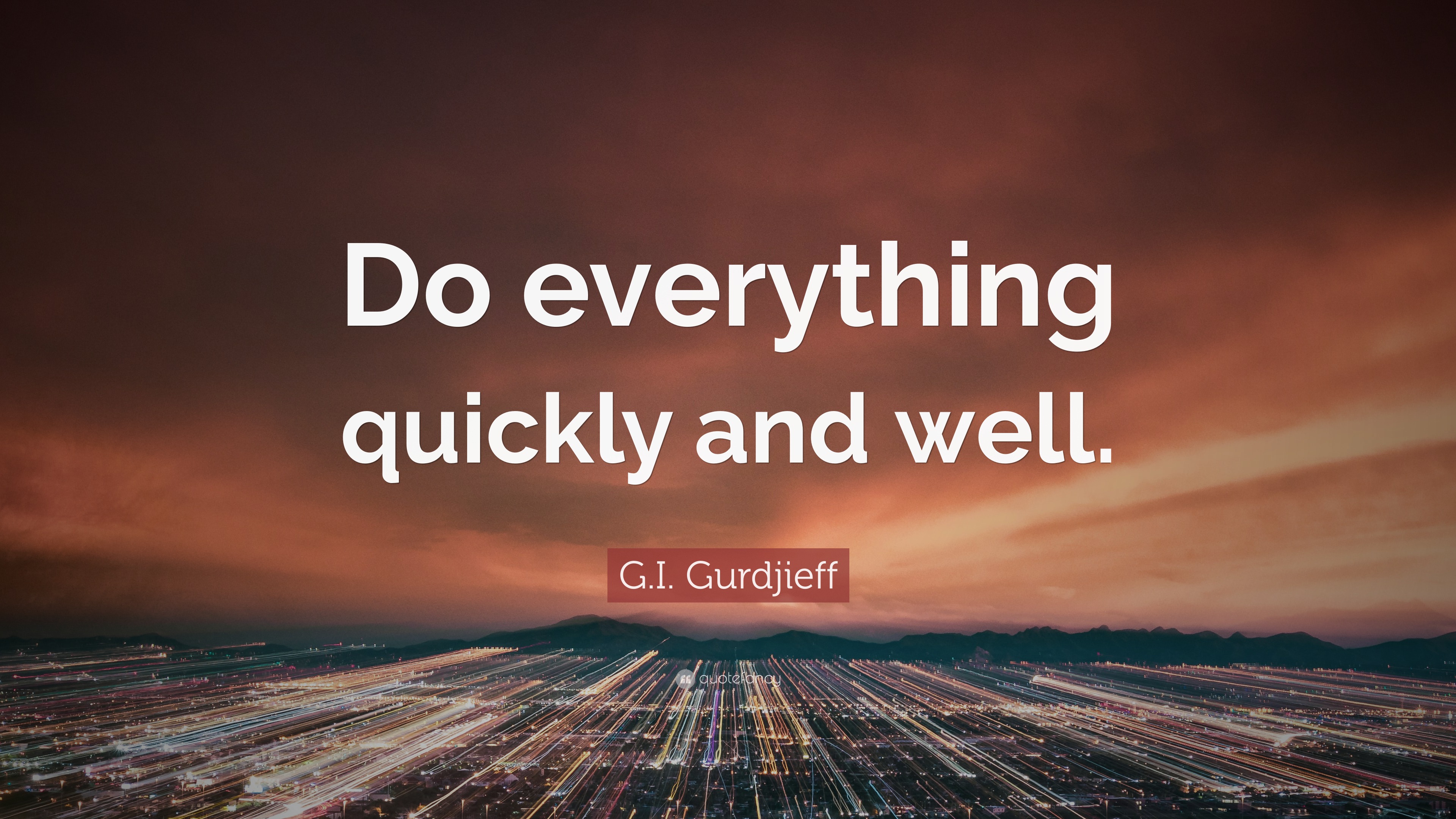 G.I. Gurdjieff Quote: “Do everything quickly and well.”