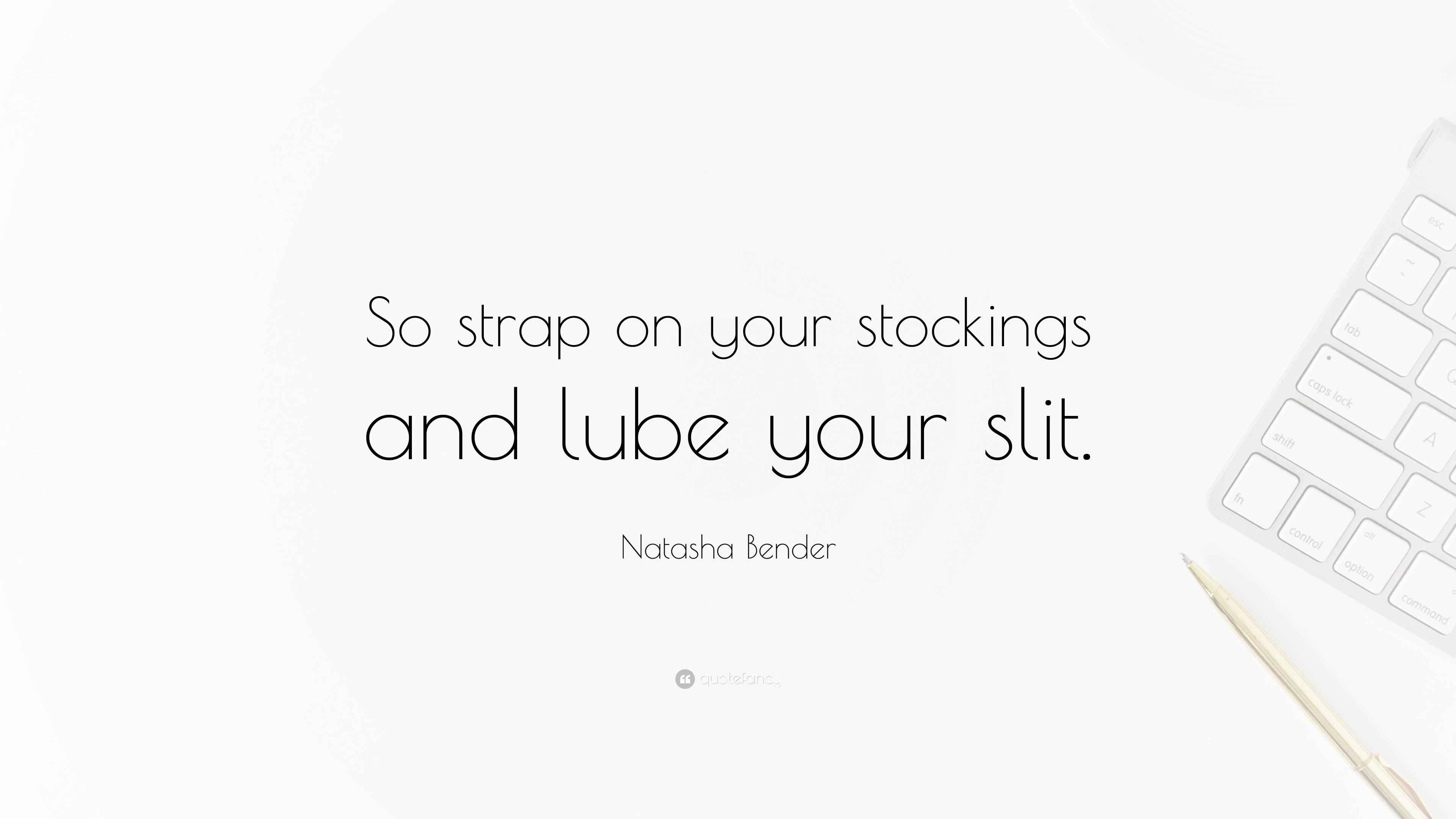 Natasha Bender Quote: “So strap on your stockings and lube your slit.”