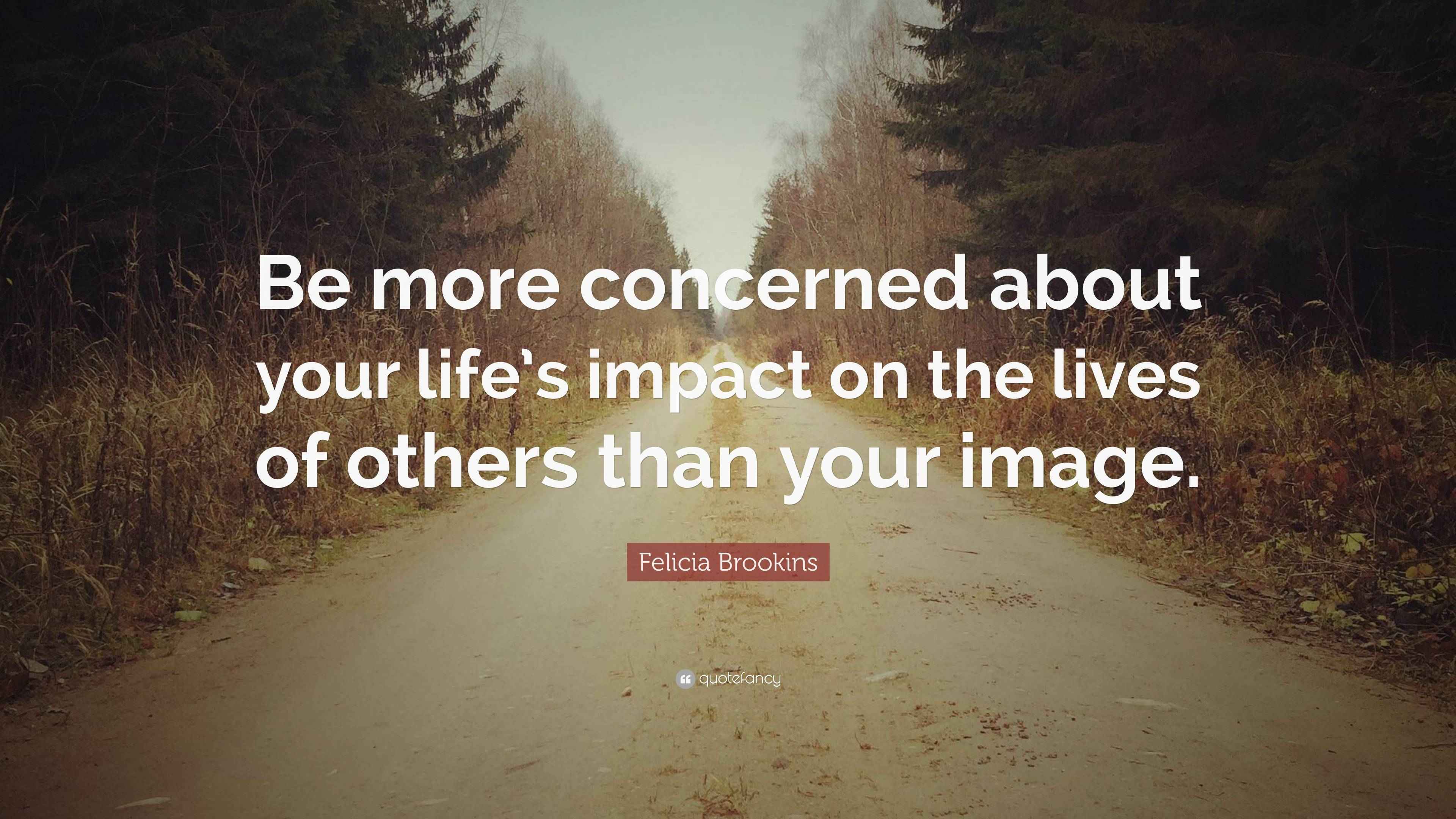 Felicia Brookins Quote: “Be more concerned about your life’s impact on ...