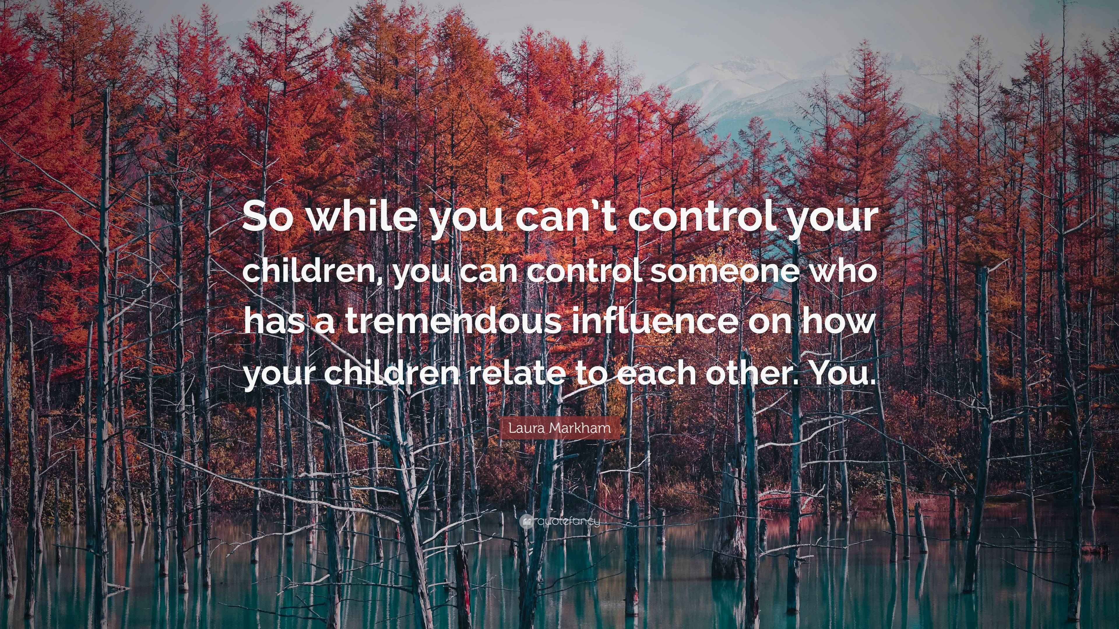 Laura Markham Quote: “So while you can’t control your children, you can ...