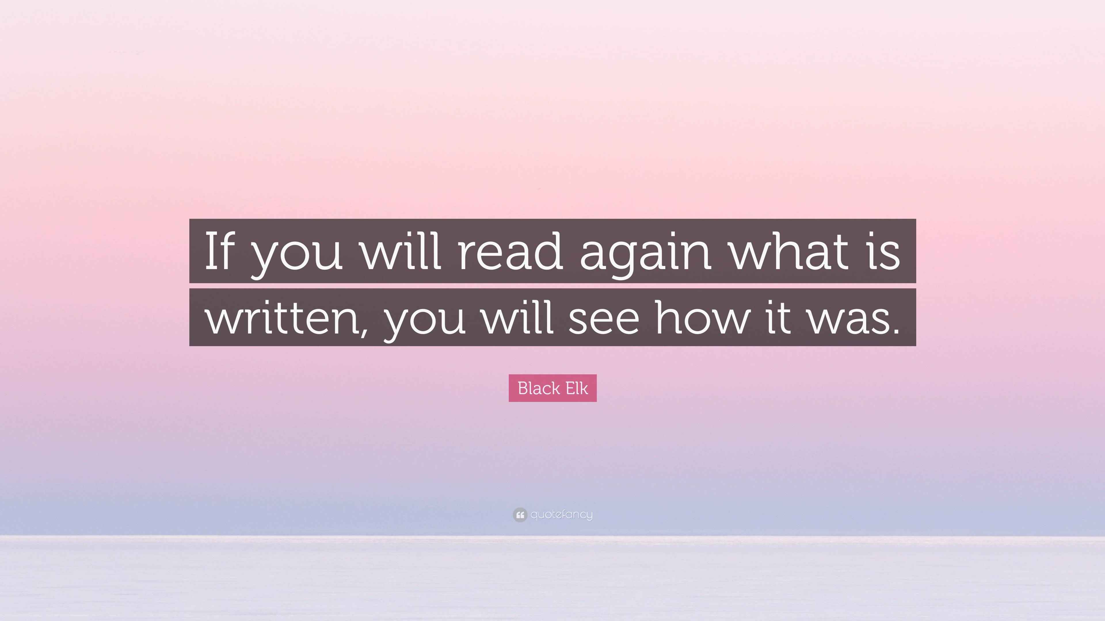 Black Elk Quote: “If you will read again what is written, you will see ...