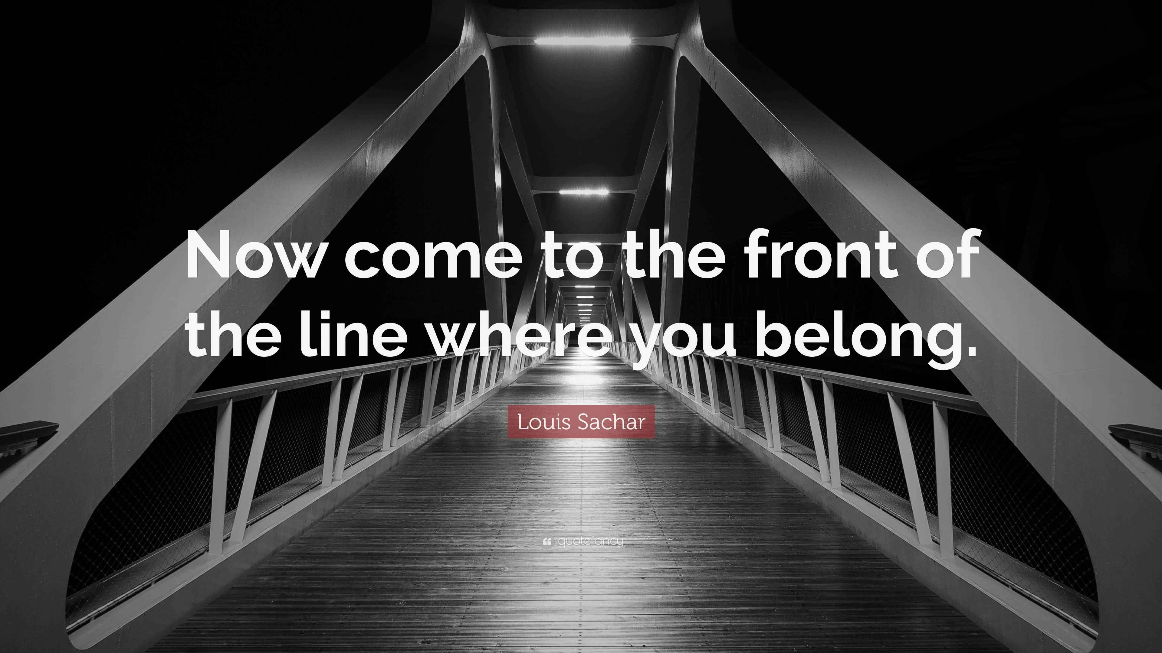 Louis Sachar Quote: “Now come to the front of the line where you belong.”