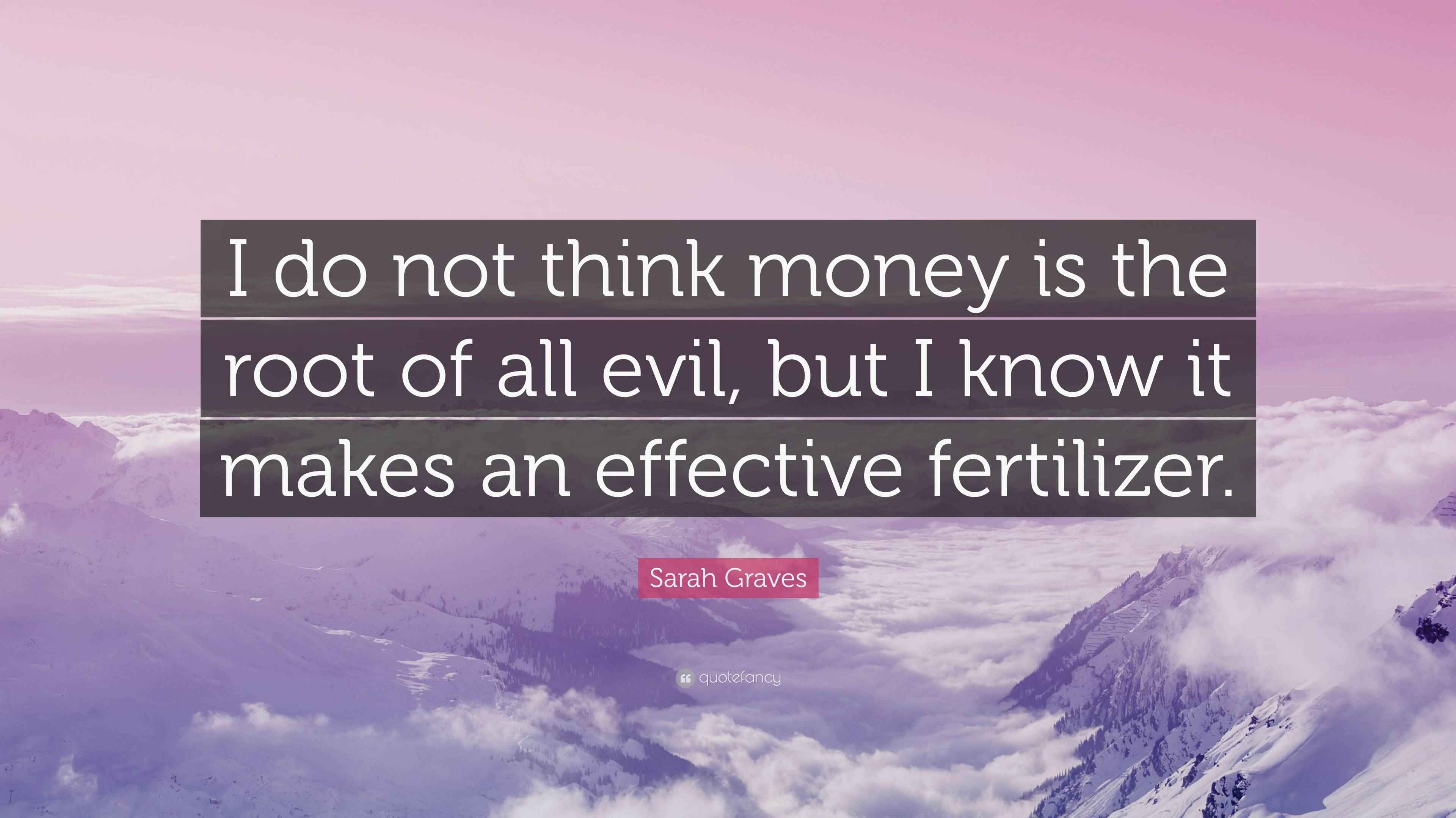 Sarah Graves Quote: “I do not think money is the root of all evil, but ...