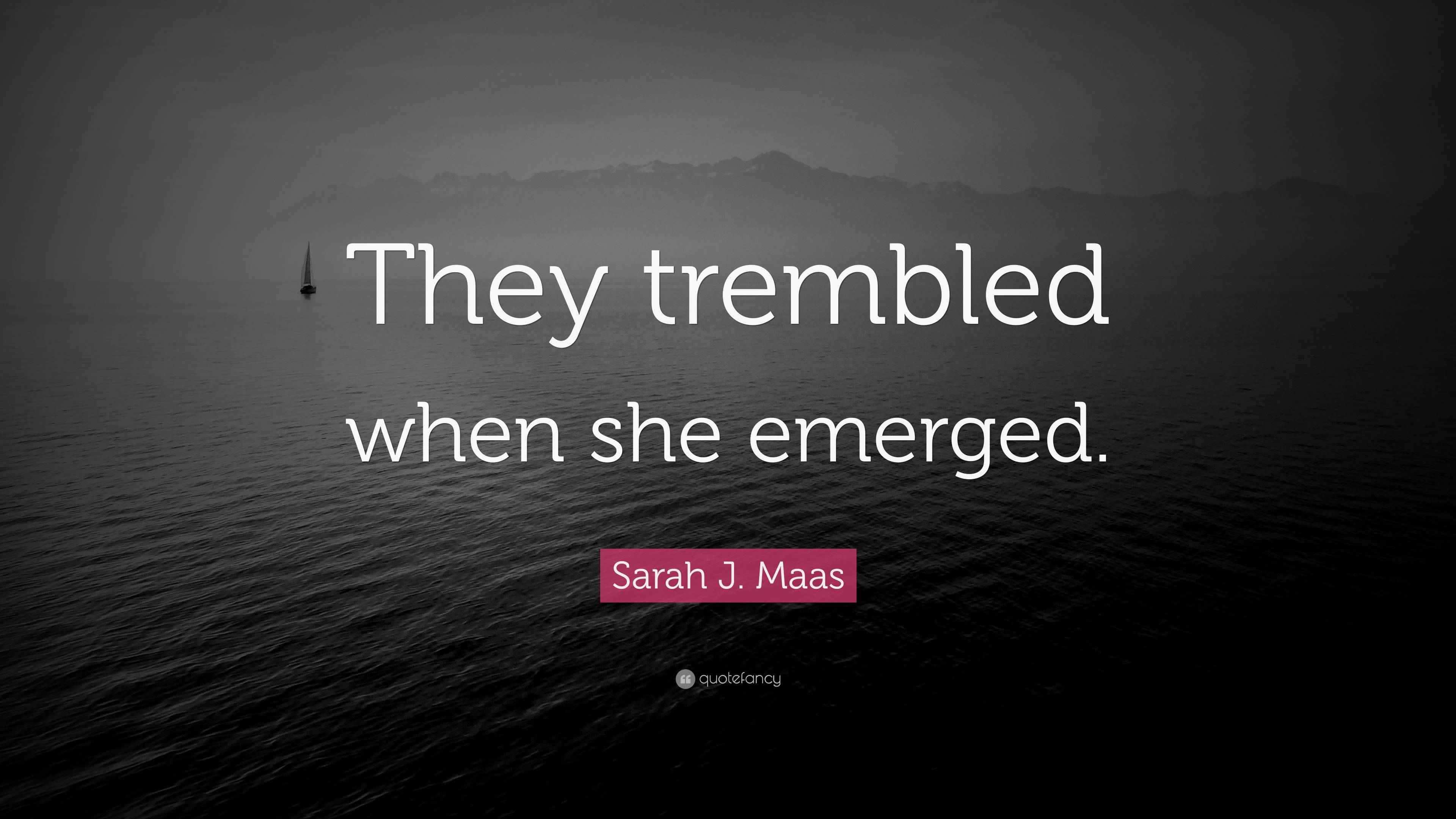 Sarah J. Maas Quote: “They trembled when she emerged.”