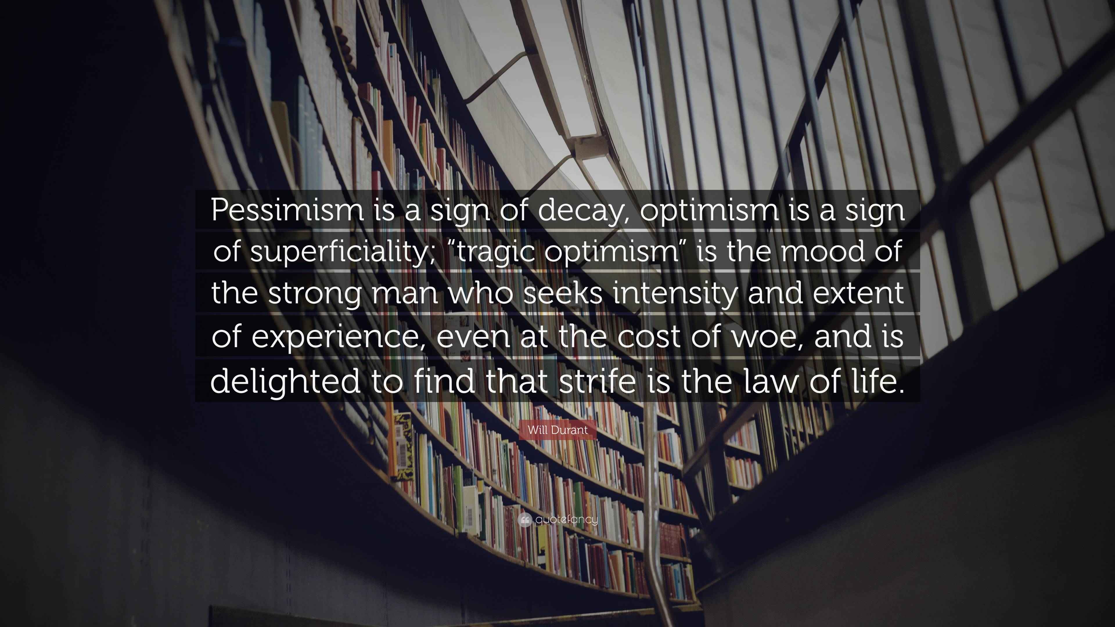 Will Durant Quote: “Pessimism is a sign of decay, optimism is a sign of superficiality; “tragic ...
