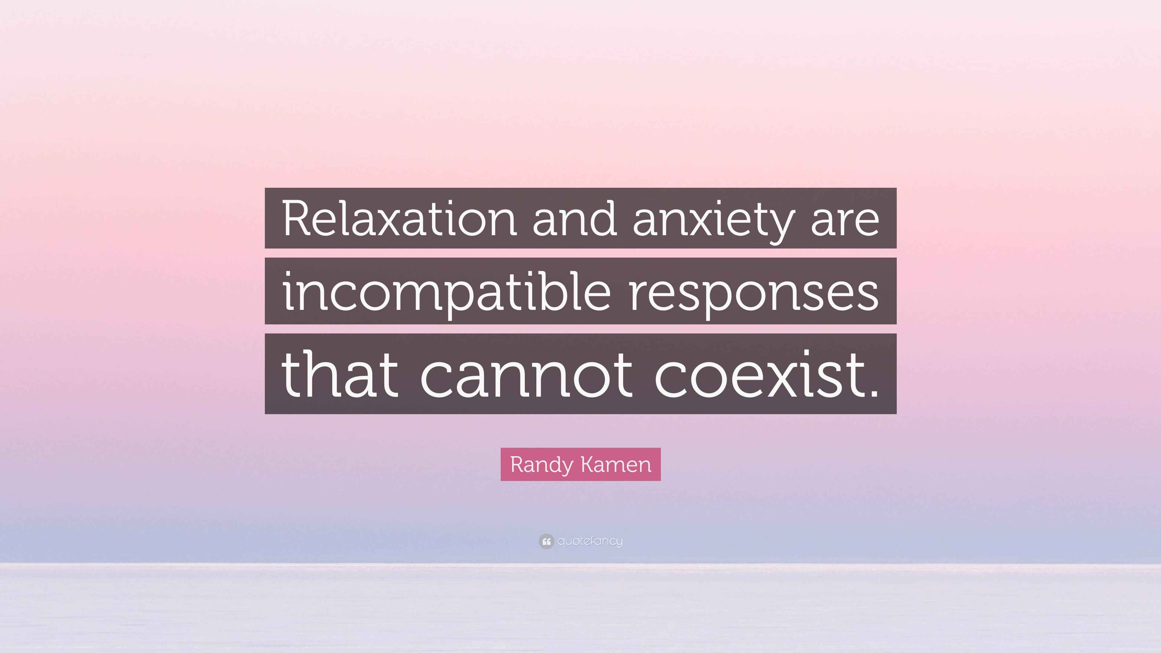 Randy Kamen Quote: “Relaxation and anxiety are incompatible responses ...