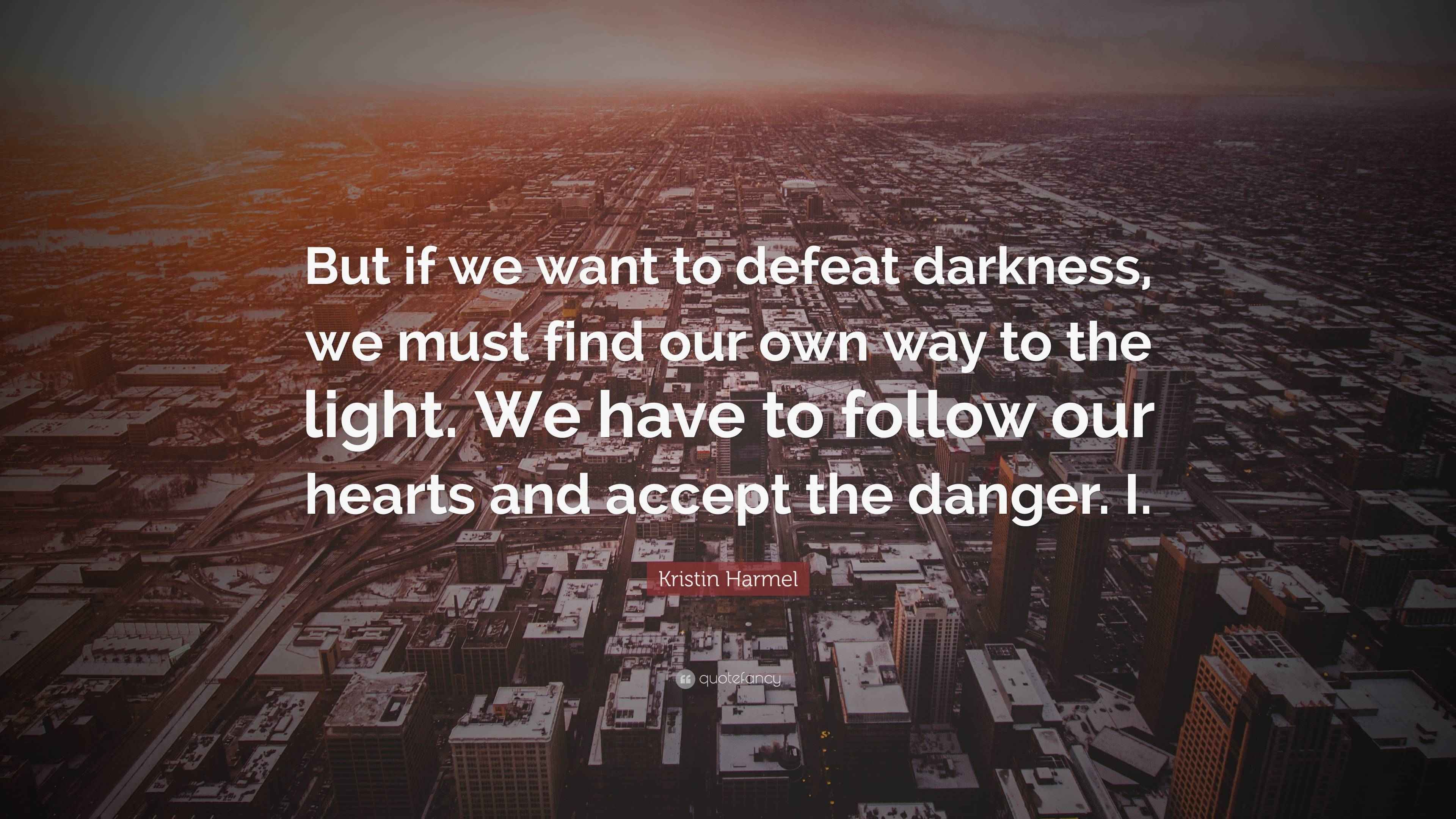 Kristin Harmel Quote: “But if we want to defeat darkness, we must find ...