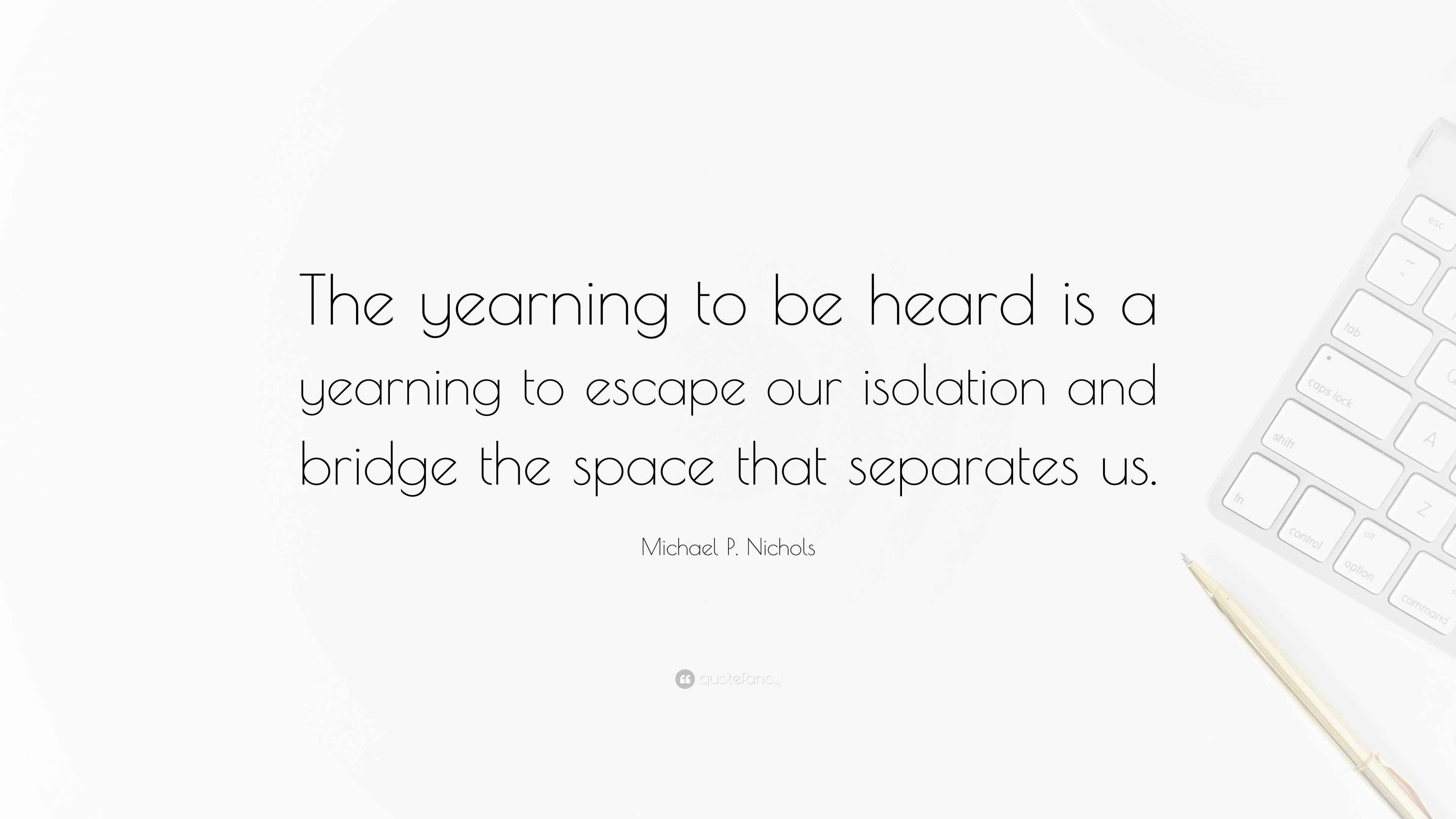 Michael P. Nichols Quote: “The yearning to be heard is a yearning to ...