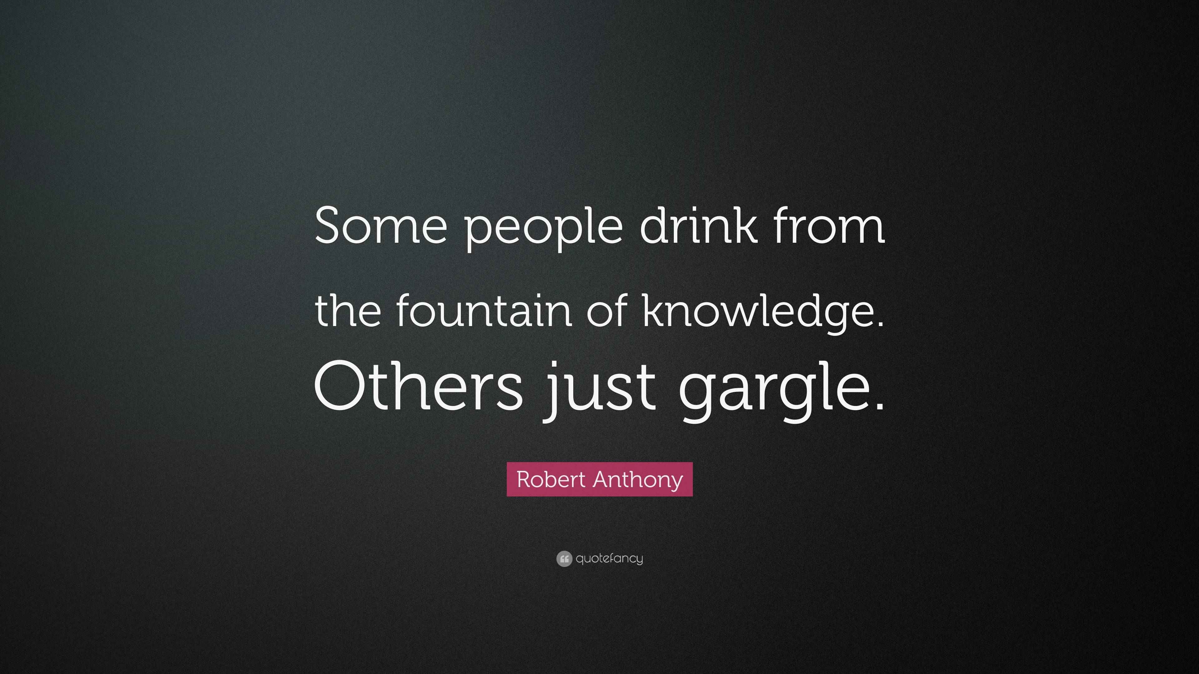 Robert Anthony Quote: “Some people drink from the fountain of knowledge ...