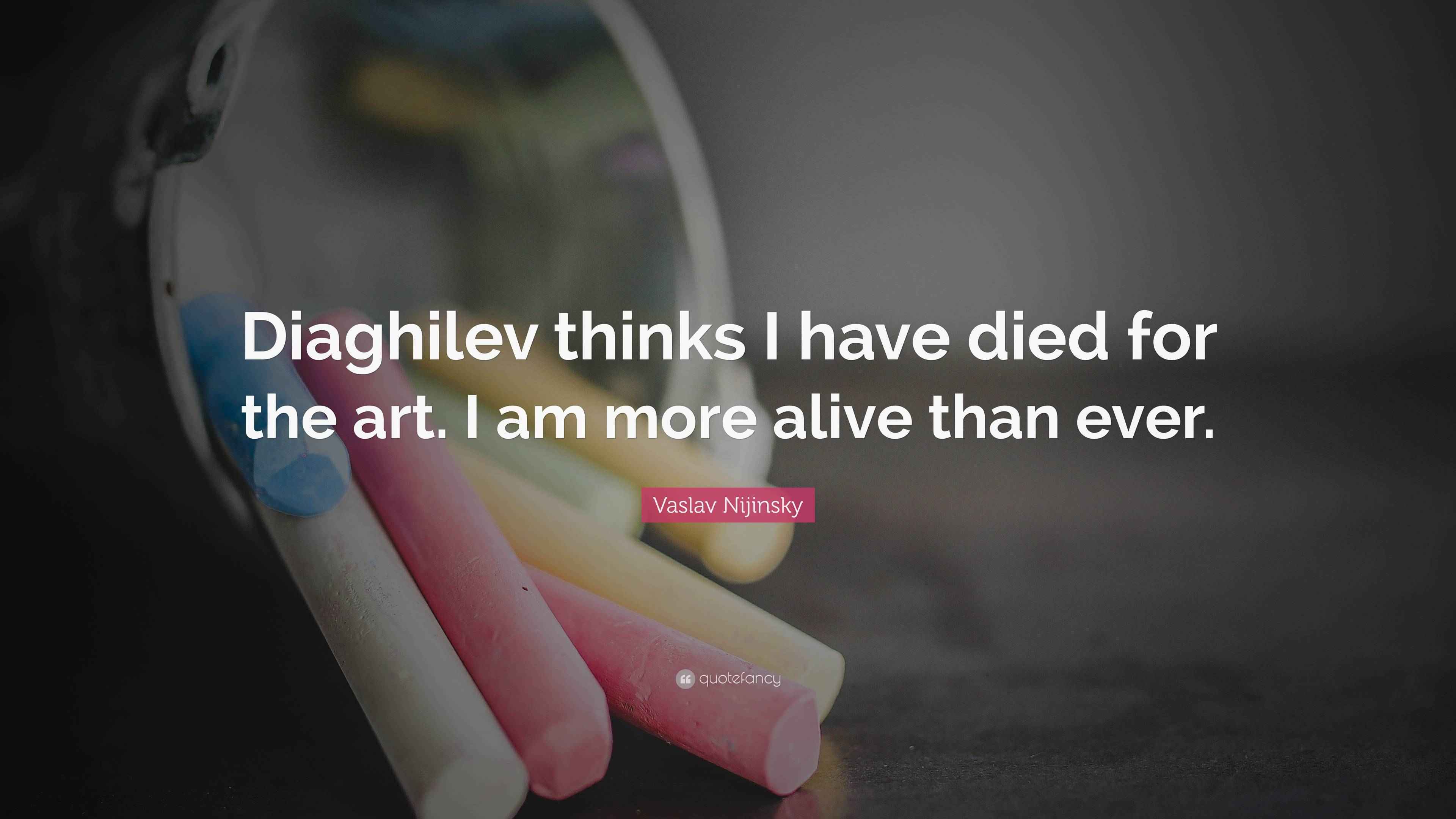 Vaslav Nijinsky Quote: “Diaghilev thinks I have died for the art. I am ...