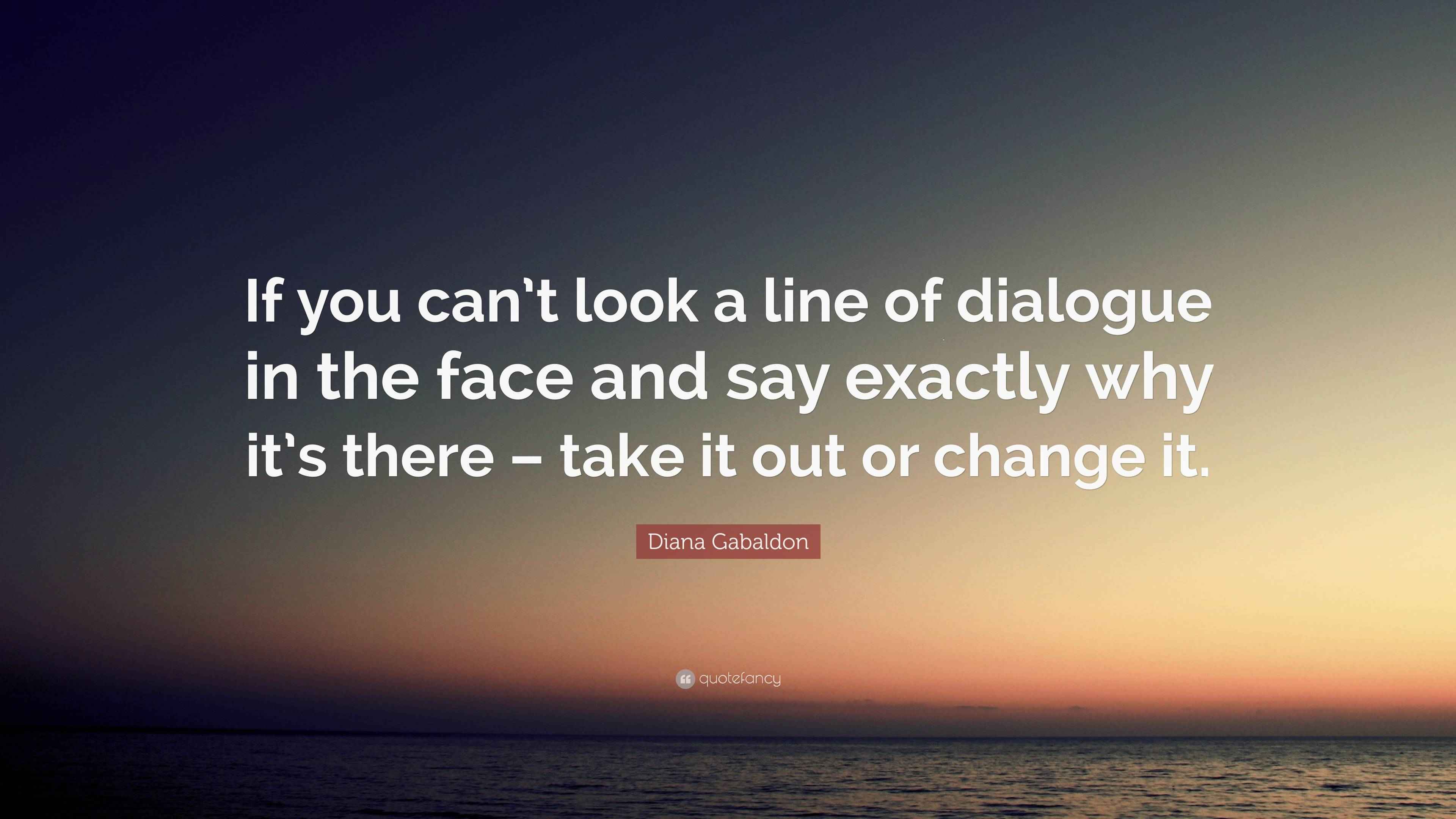 Diana Gabaldon Quote: “If you can’t look a line of dialogue in the face ...