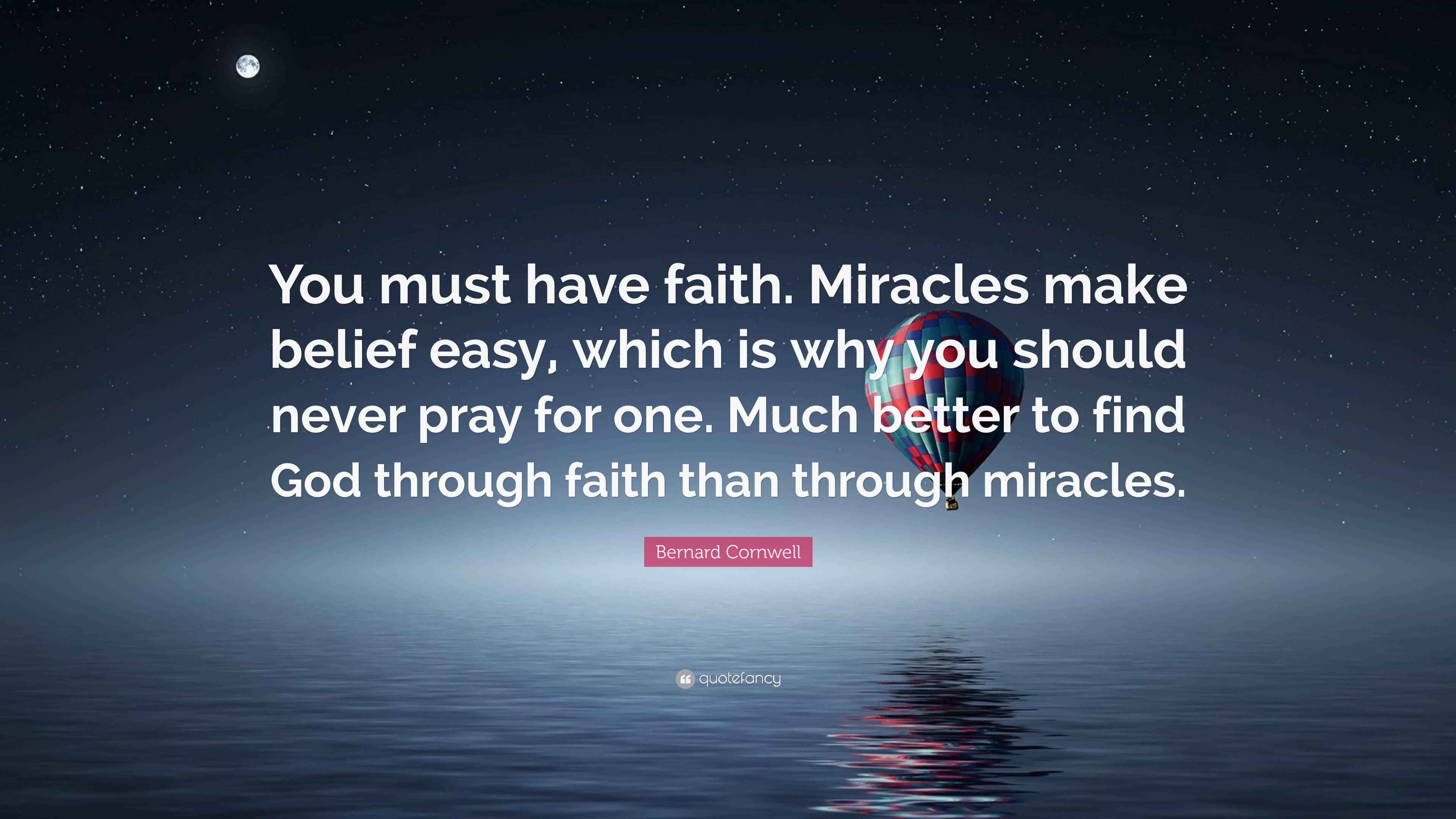 Bernard Cornwell Quote: “You must have faith. Miracles make belief easy ...