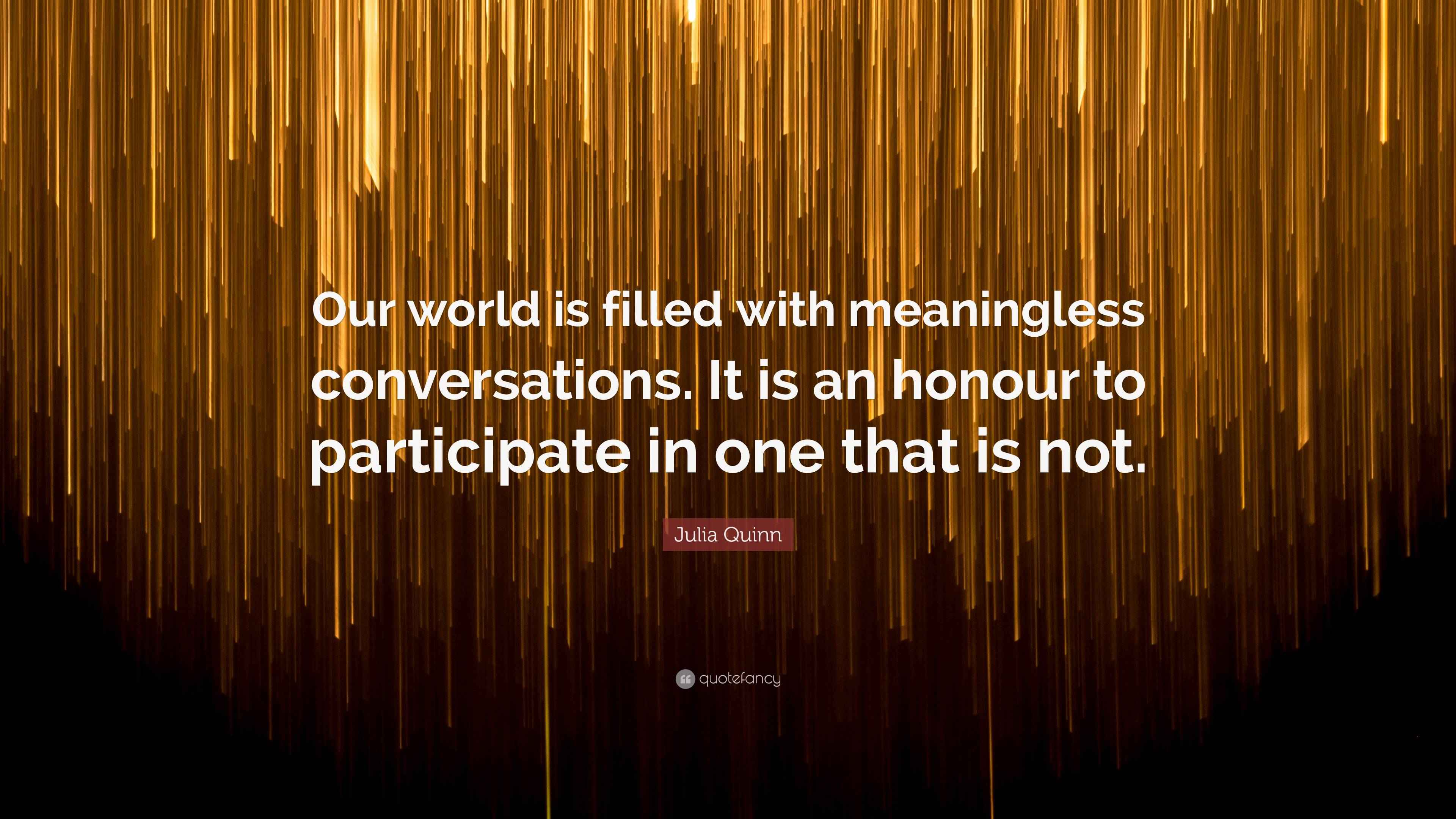 Julia Quinn Quote: “Our world is filled with meaningless conversations ...