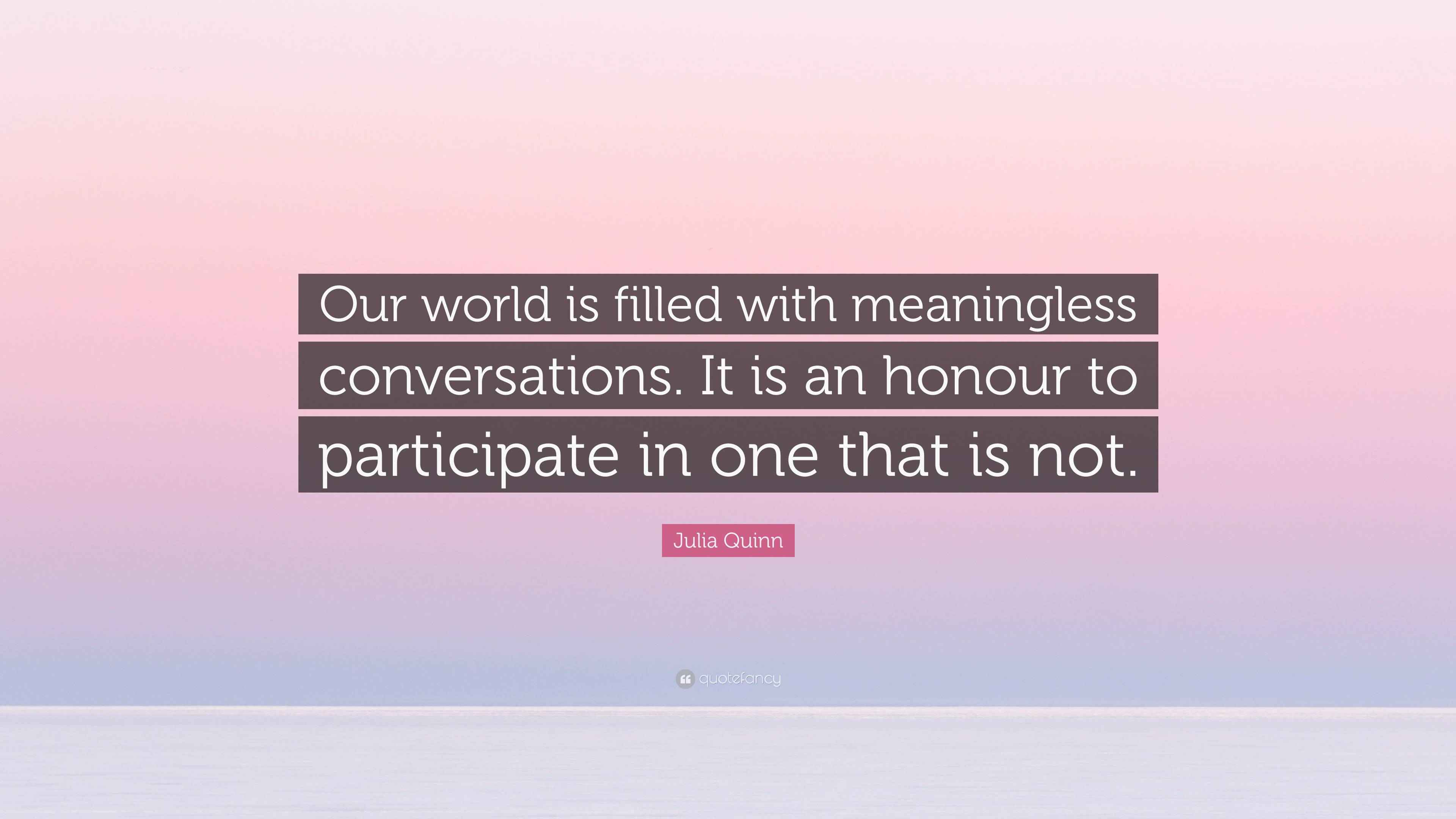 Julia Quinn Quote: “Our world is filled with meaningless conversations ...