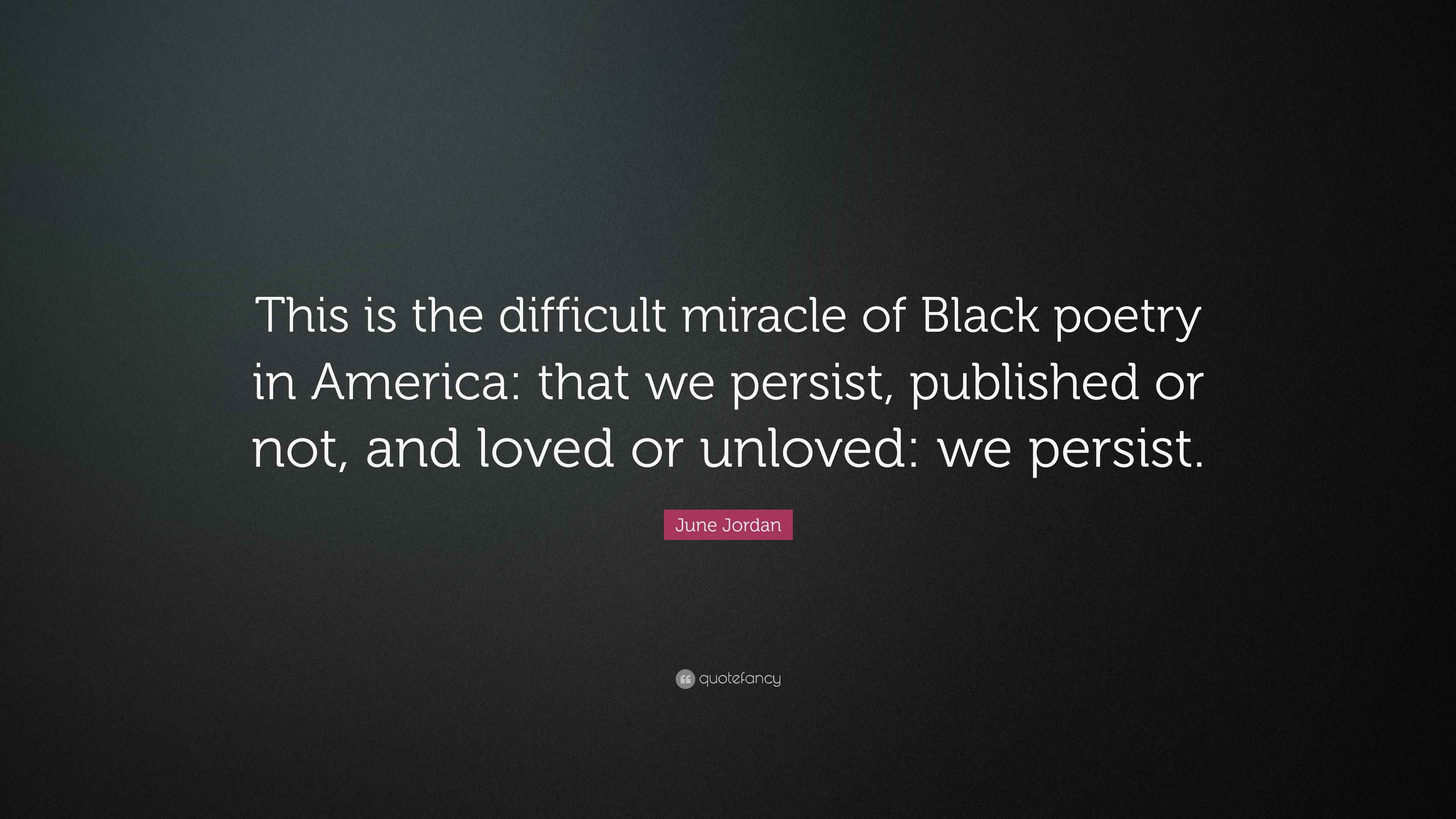 June Jordan Quote: “This is the difficult miracle of Black poetry in ...